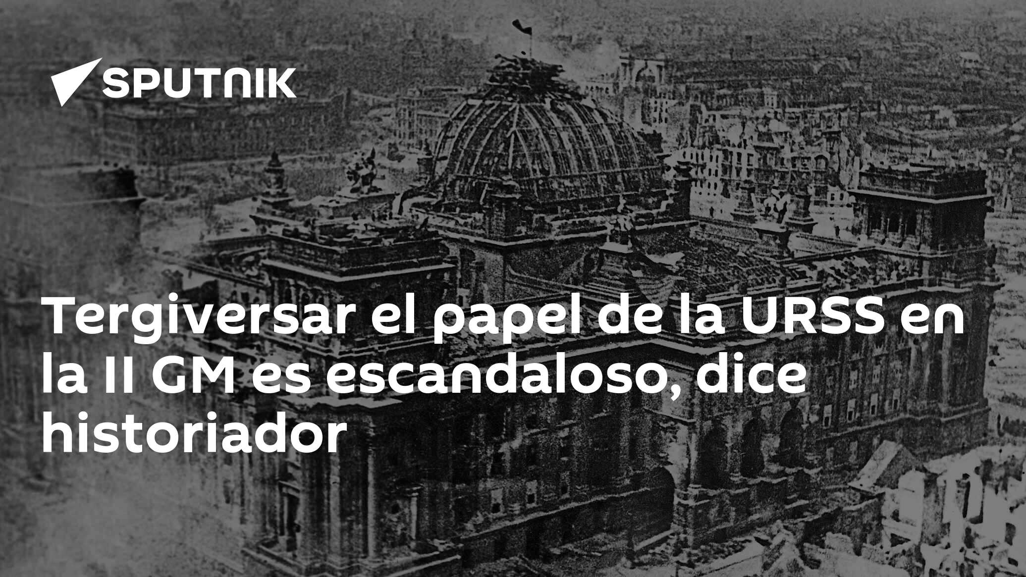 Tergiversar el papel de la URSS en la II GM es escandaloso, dice ...