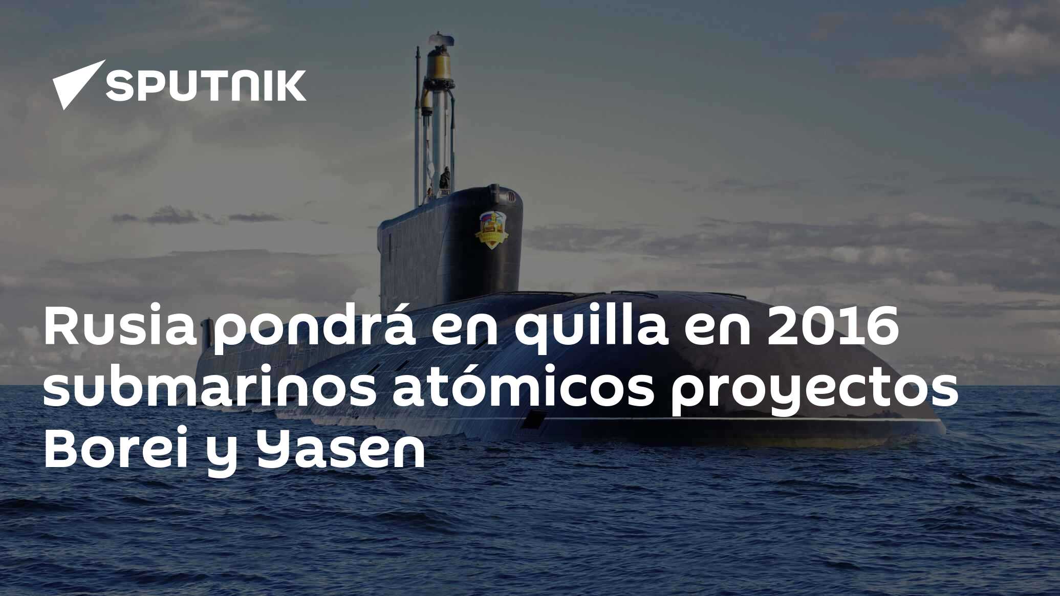 Rusia pondrá en quilla en 2016 submarinos atómicos proyectos Borei y Yasen - 18.12.2015, Sputnik ...