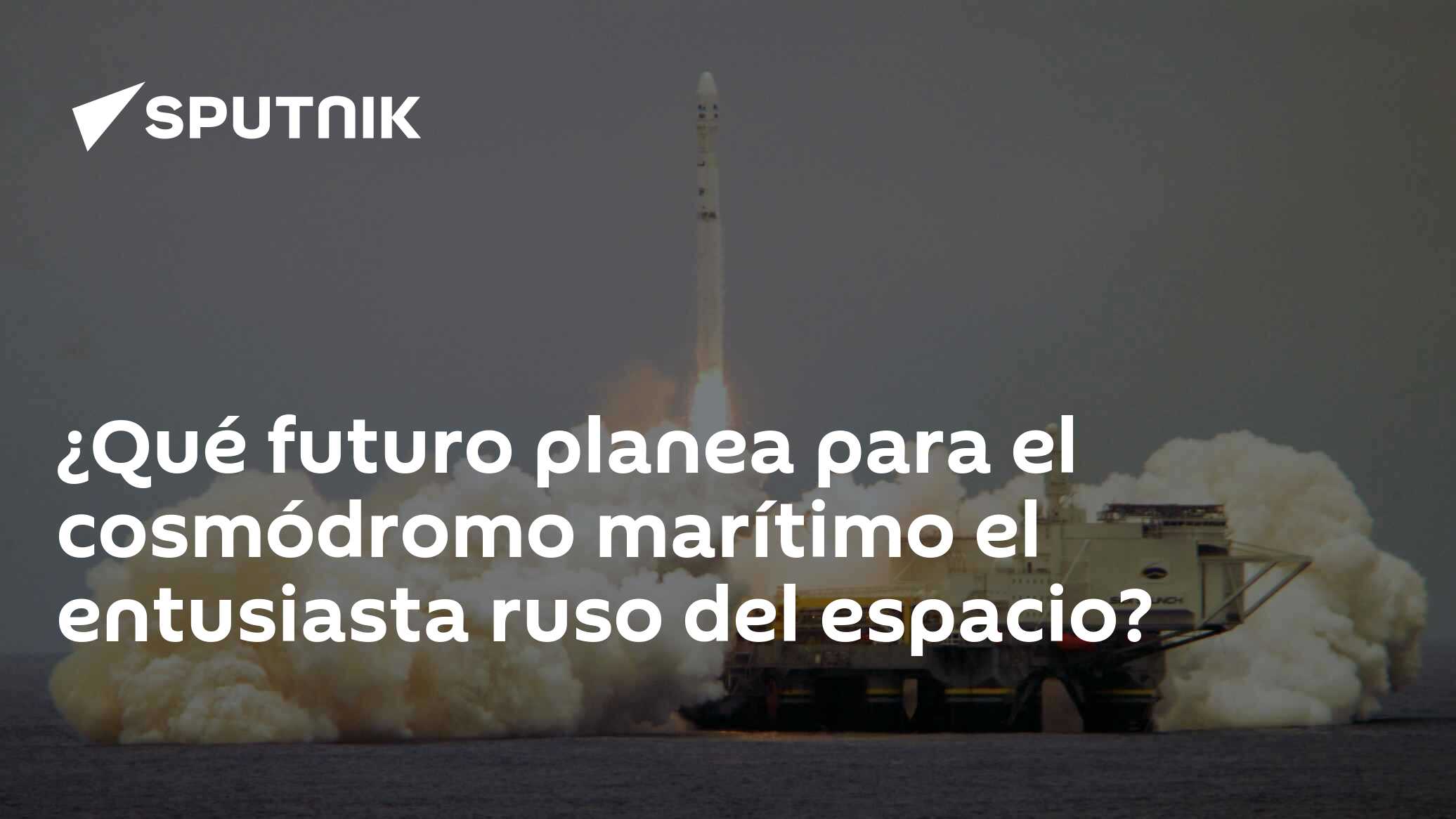 ¿Qué futuro planea para el cosmódromo marítimo el entusiasta ruso del ...