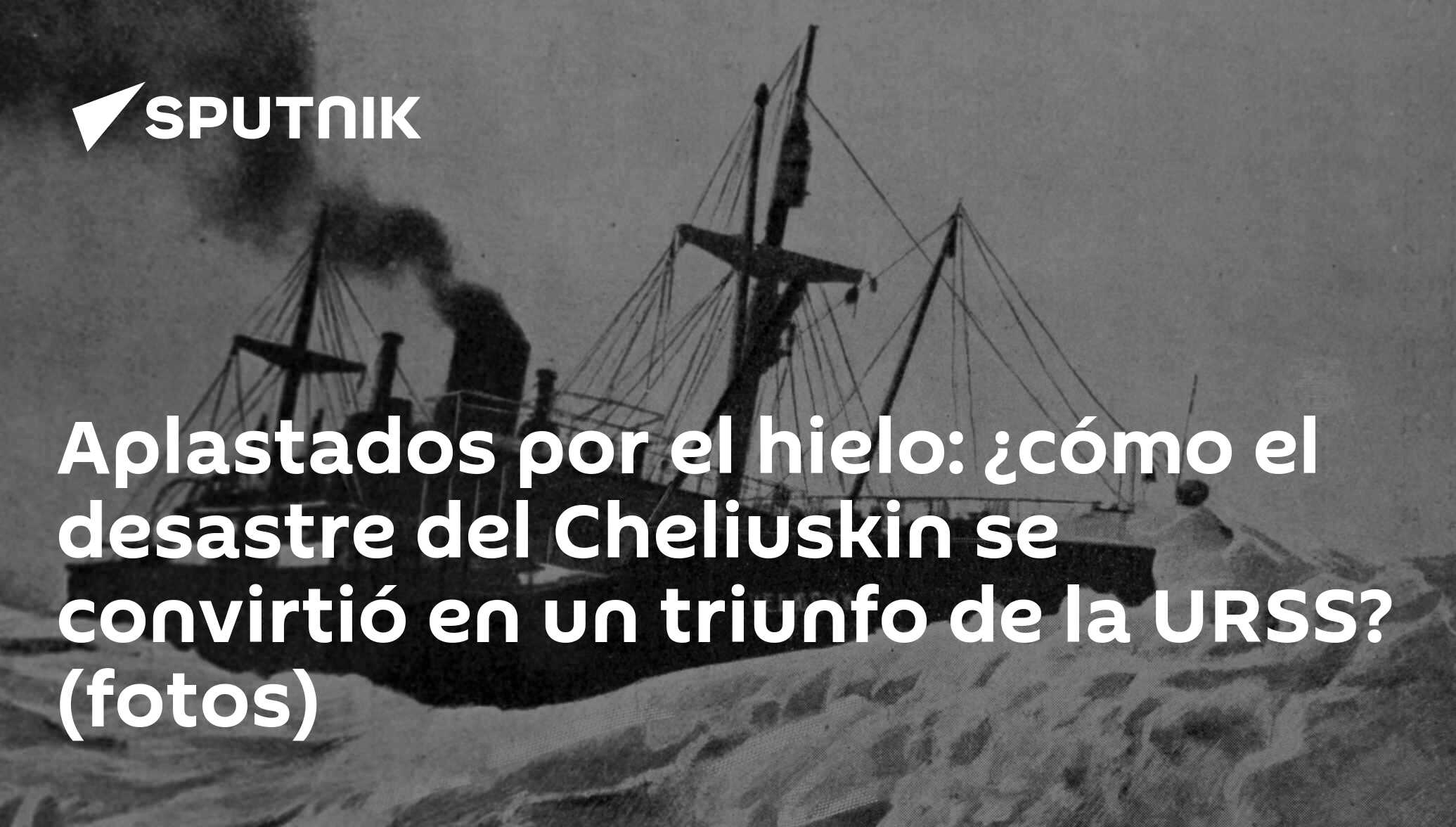 Aplastados por el hielo: ¿cómo el desastre del Cheliuskin se convirtió ...