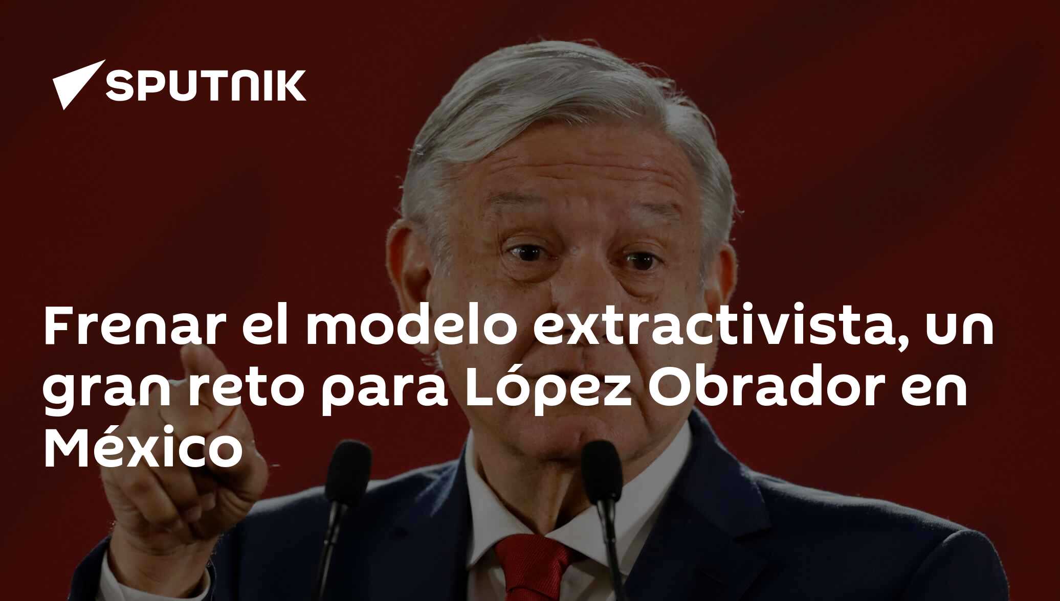 Frenar el modelo extractivista, un gran reto para López Obrador en ...