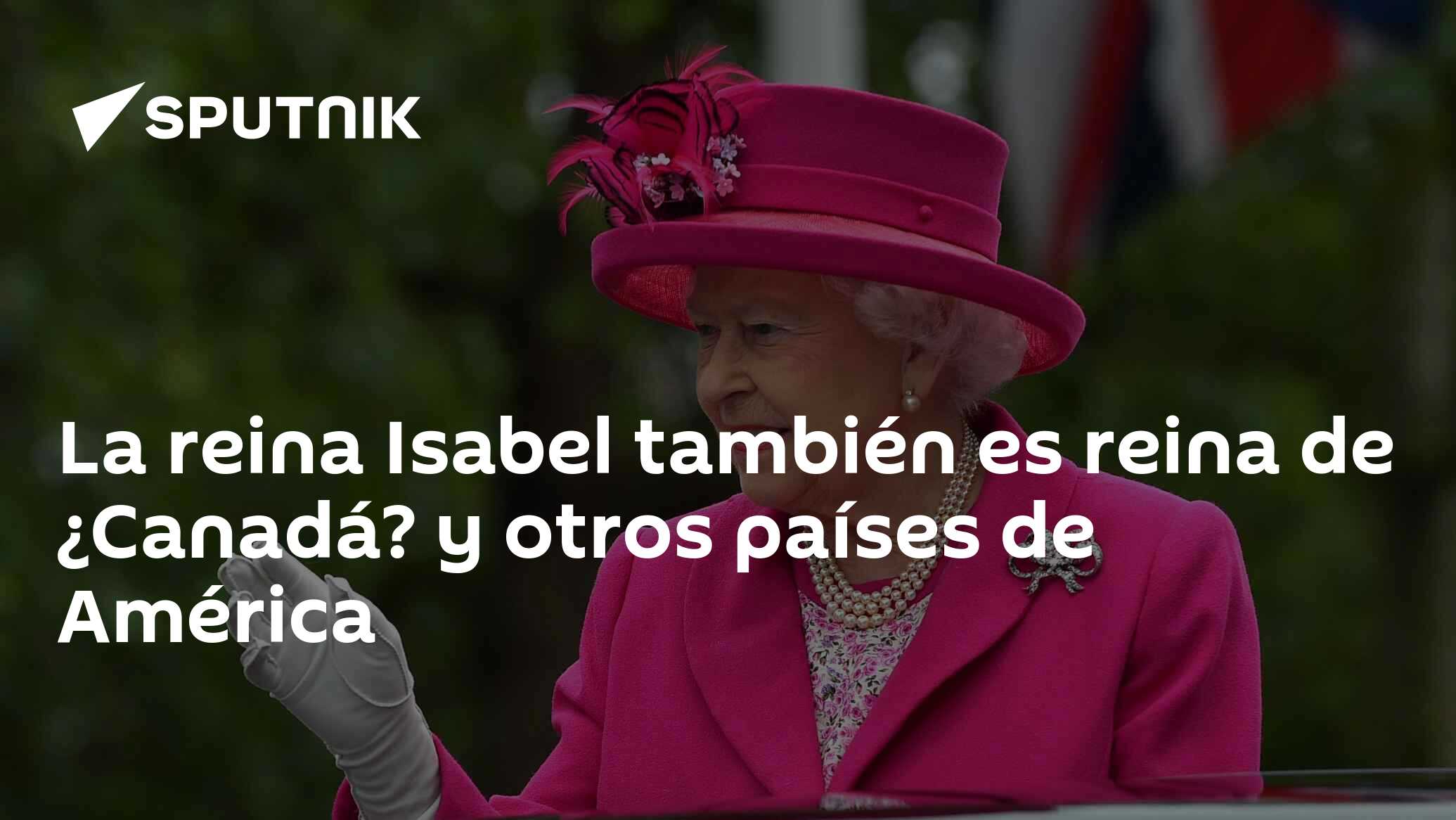 La reina Isabel también es reina de ¿Canadá? y otros países de América ...