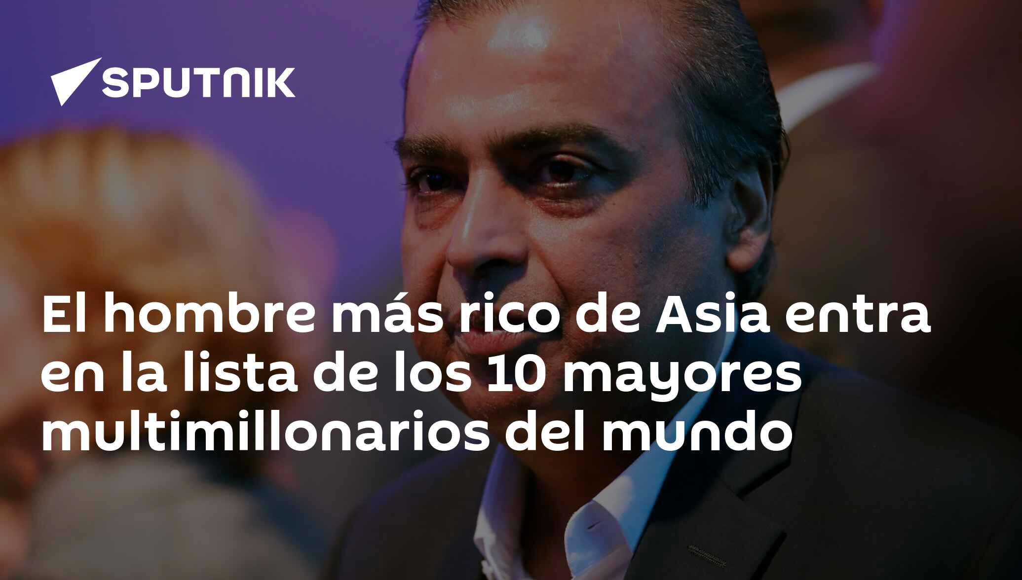 El hombre más rico de Asia entra en la lista de los 10 mayores multimillonarios del mundo - 21. ...