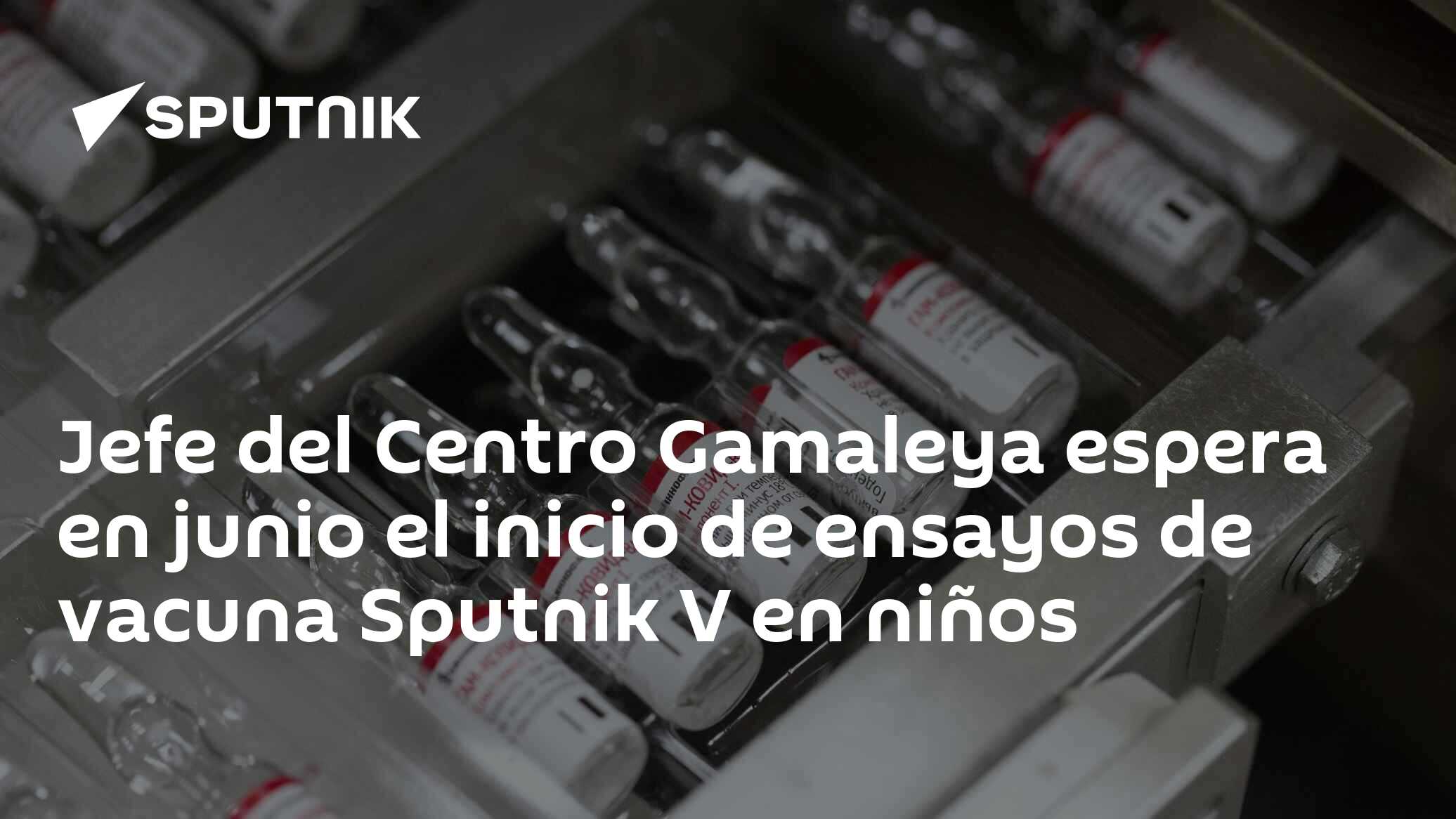 Jefe del Centro Gamaleya espera en junio el inicio de ensayos de vacuna ...