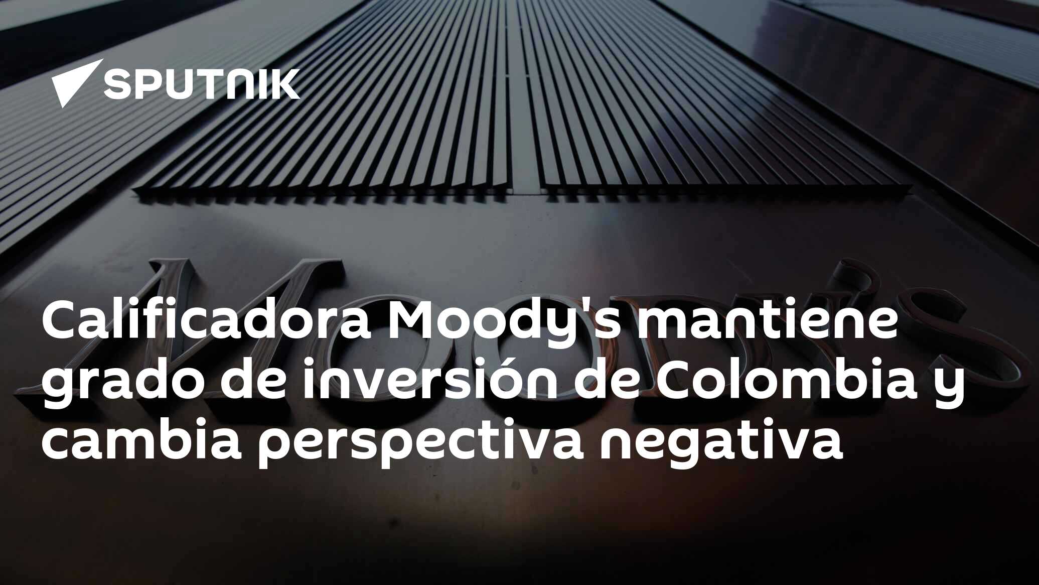Calificadora Moody's mantiene grado de inversión de Colombia y cambia perspectiva negativa - 07. ...