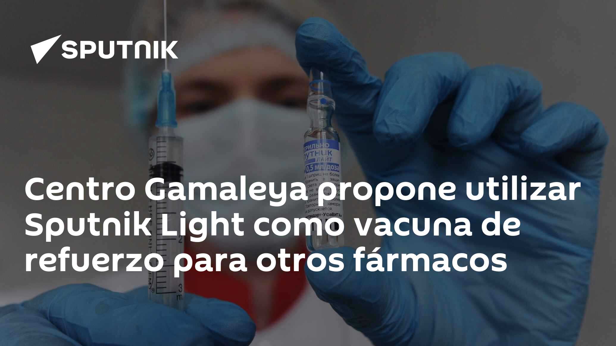Centro Gamaleya propone utilizar Sputnik Light como vacuna de refuerzo ...