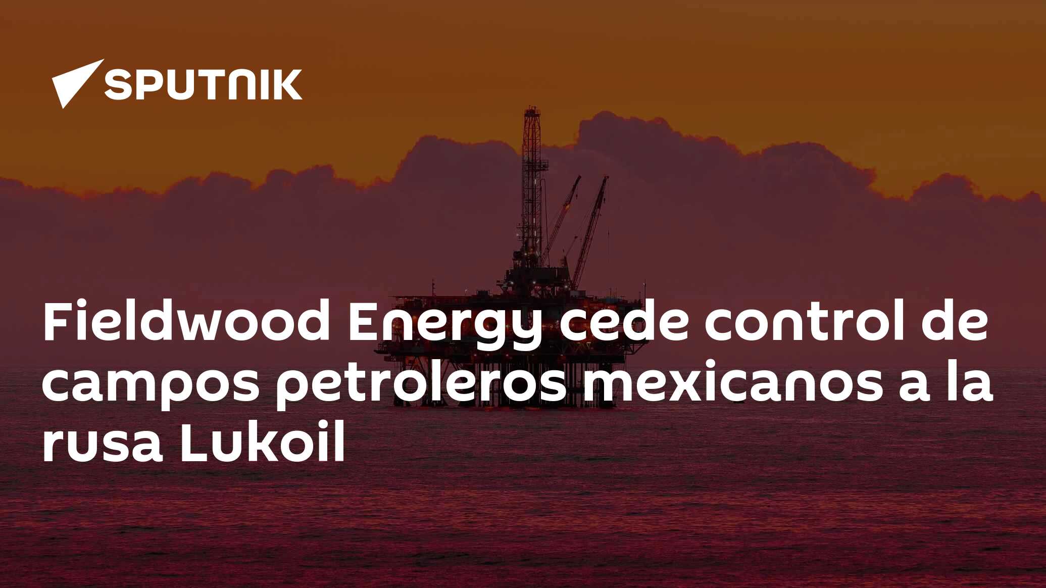 Fieldwood Energy cede control de campos petroleros mexicanos a la rusa ...
