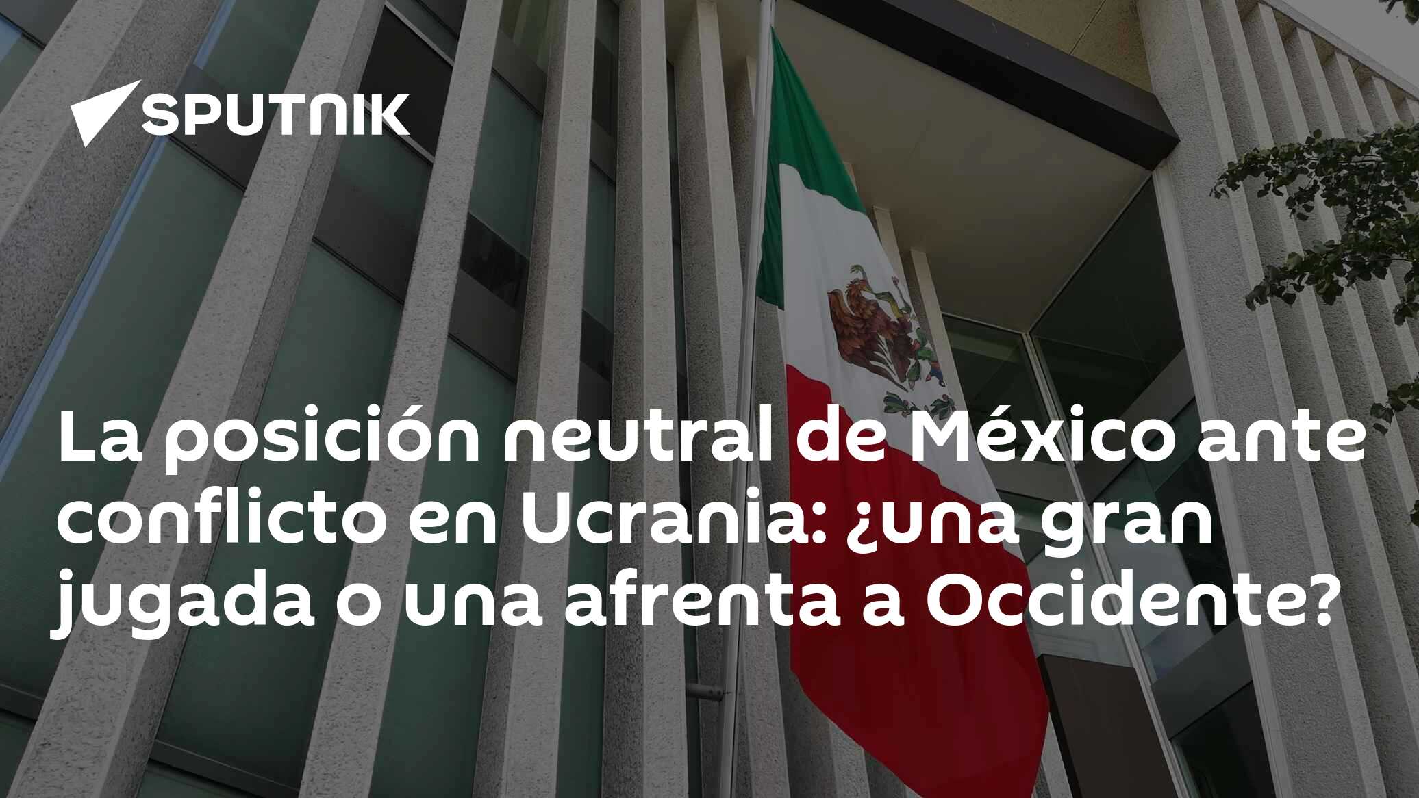La posición neutral de México ante conflicto en Ucrania: ¿una gran ...