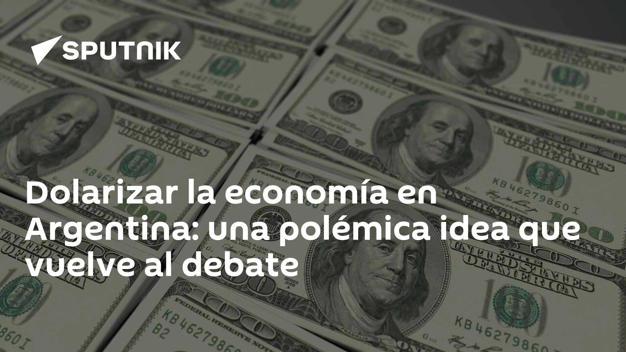 Dolarizar la economía en Argentina: una polémica idea que vuelve al ...