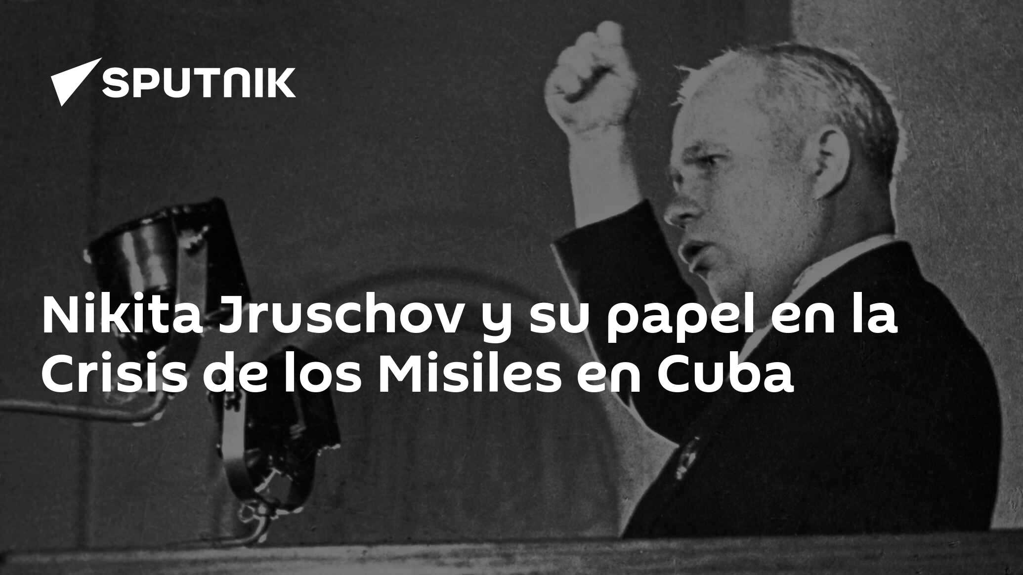 Nikita Jruschov y su papel en la Crisis de los Misiles en Cuba - 13.10. ...