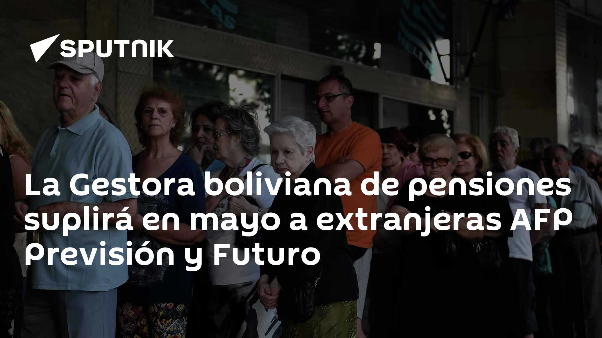 La Gestora boliviana de pensiones suplirá en mayo a extranjeras AFP ...