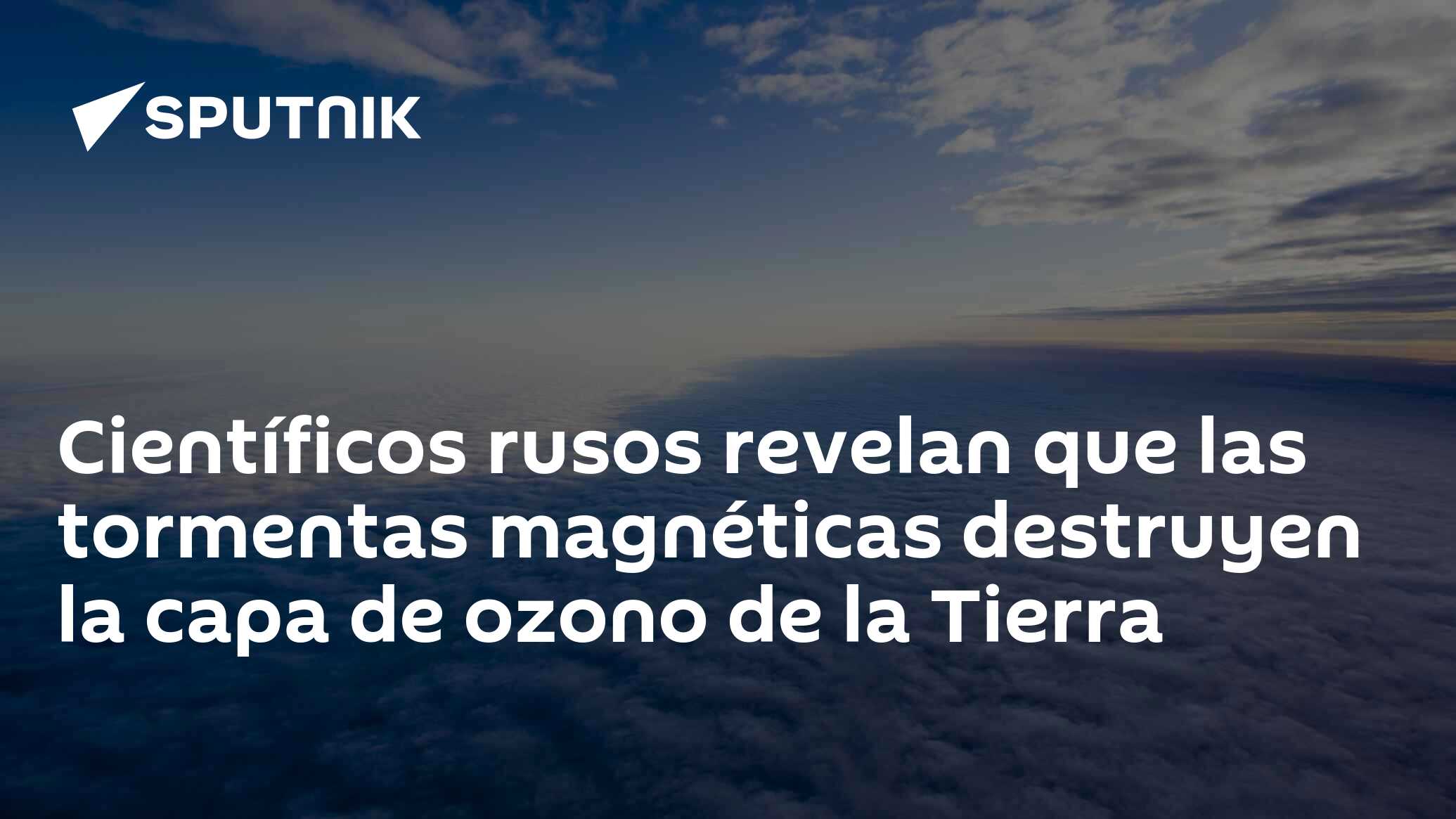 Científicos rusos revelan que las tormentas magnéticas destruyen la ...