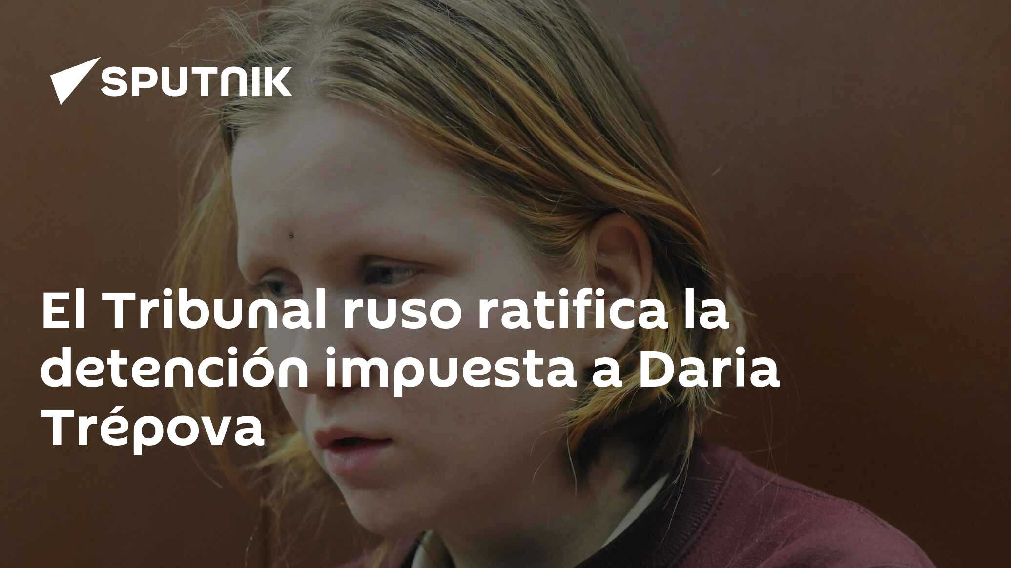 El Tribunal ruso ratifica la detención impuesta a Daria Trépova - 24.04 ...