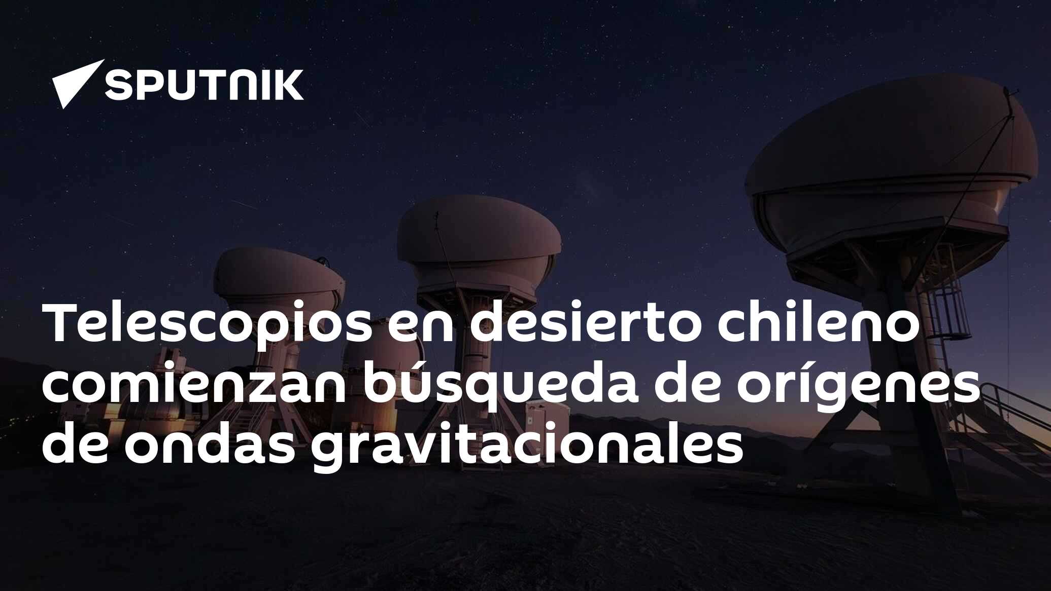 Telescopios en desierto chileno comienzan búsqueda de orígenes de ondas ...