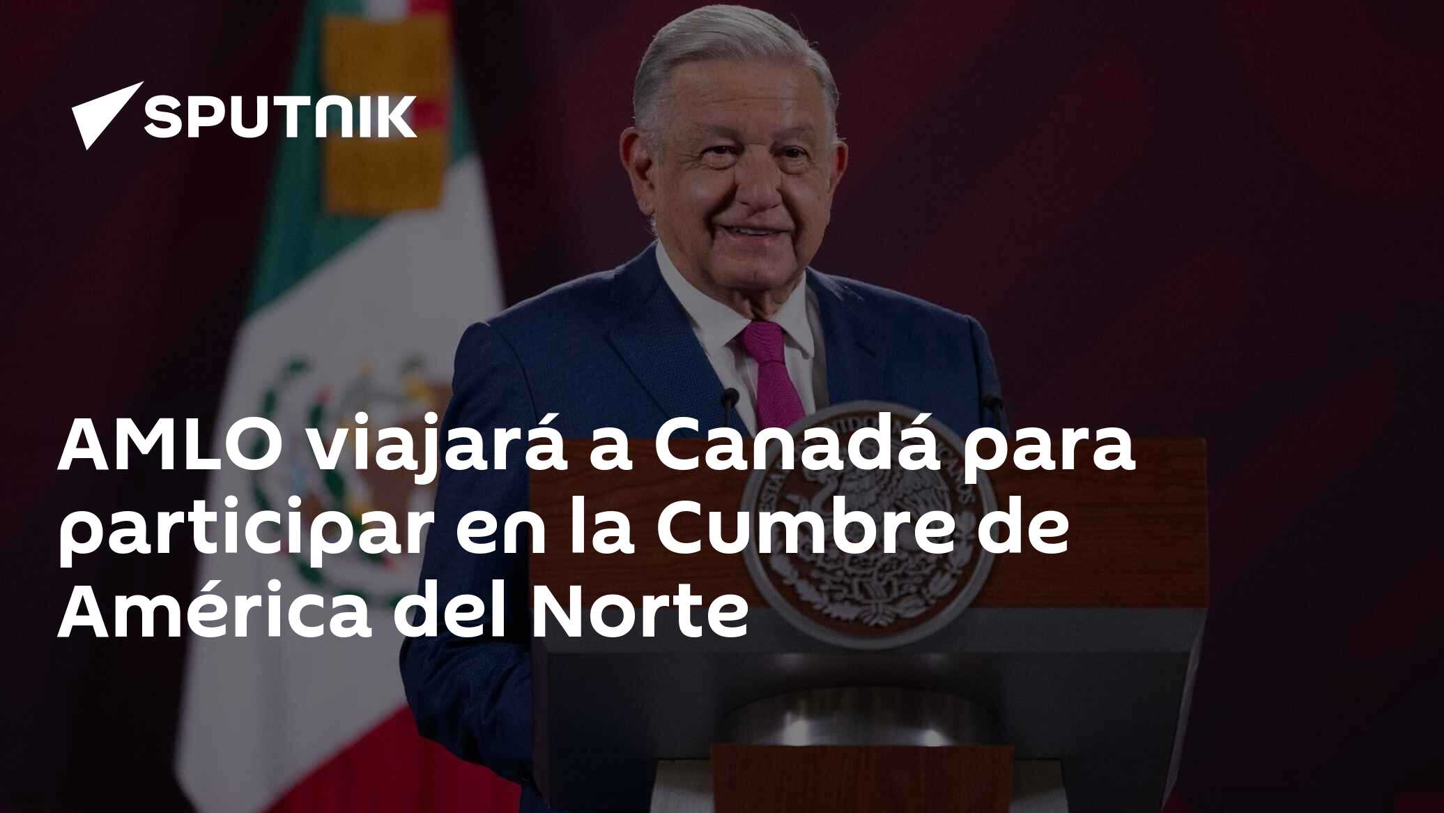 AMLO viajará a Canadá para participar en la Cumbre de América del Norte ...