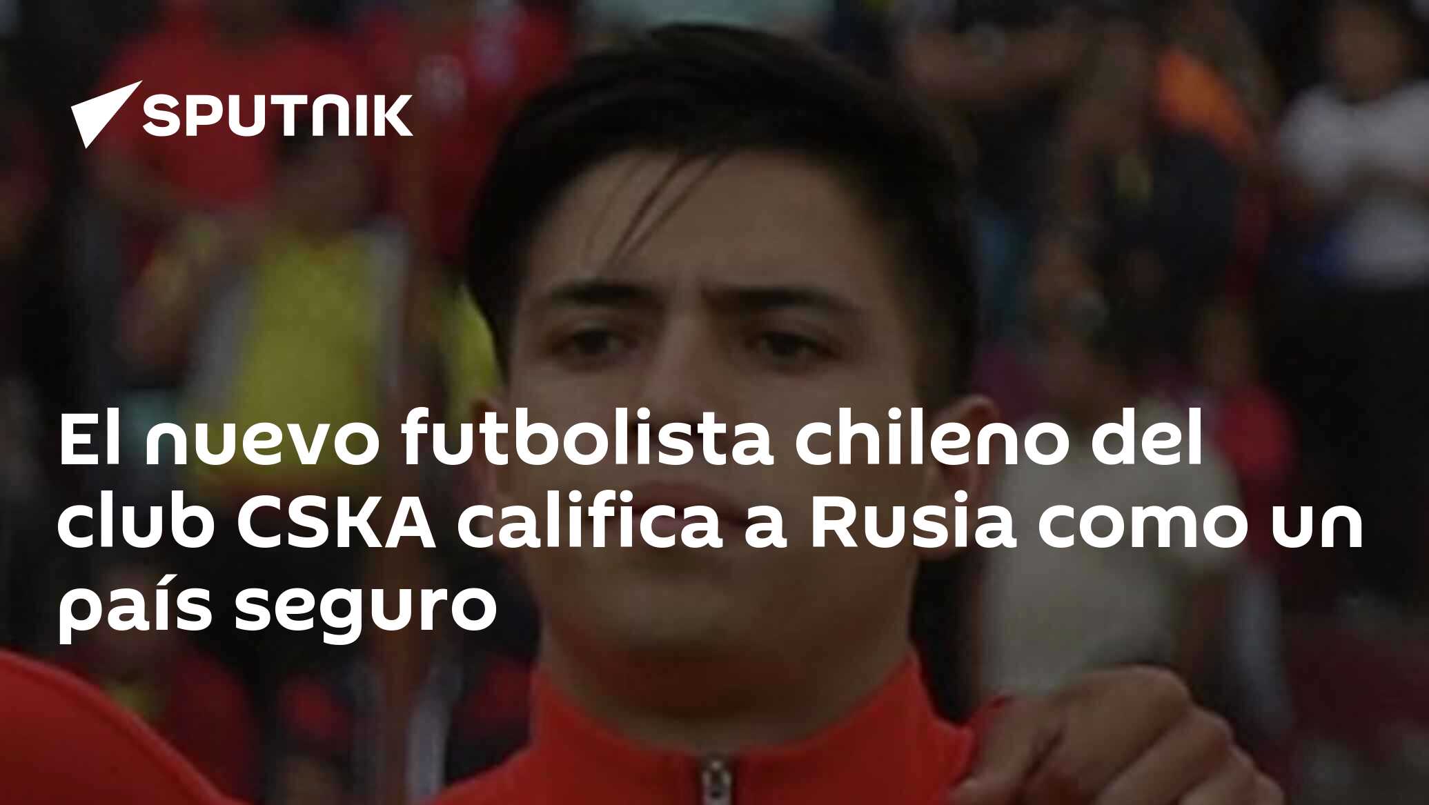 El nuevo futbolista chileno del club CSKA califica a Rusia como un país ...