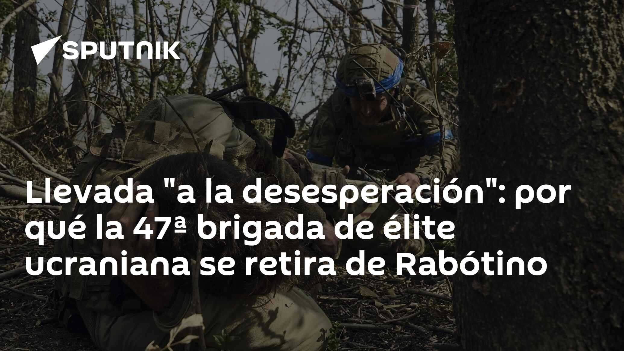 Llevada "a la desesperación": por qué la 47ª brigada de élite ucraniana se retira de Rabótino ...