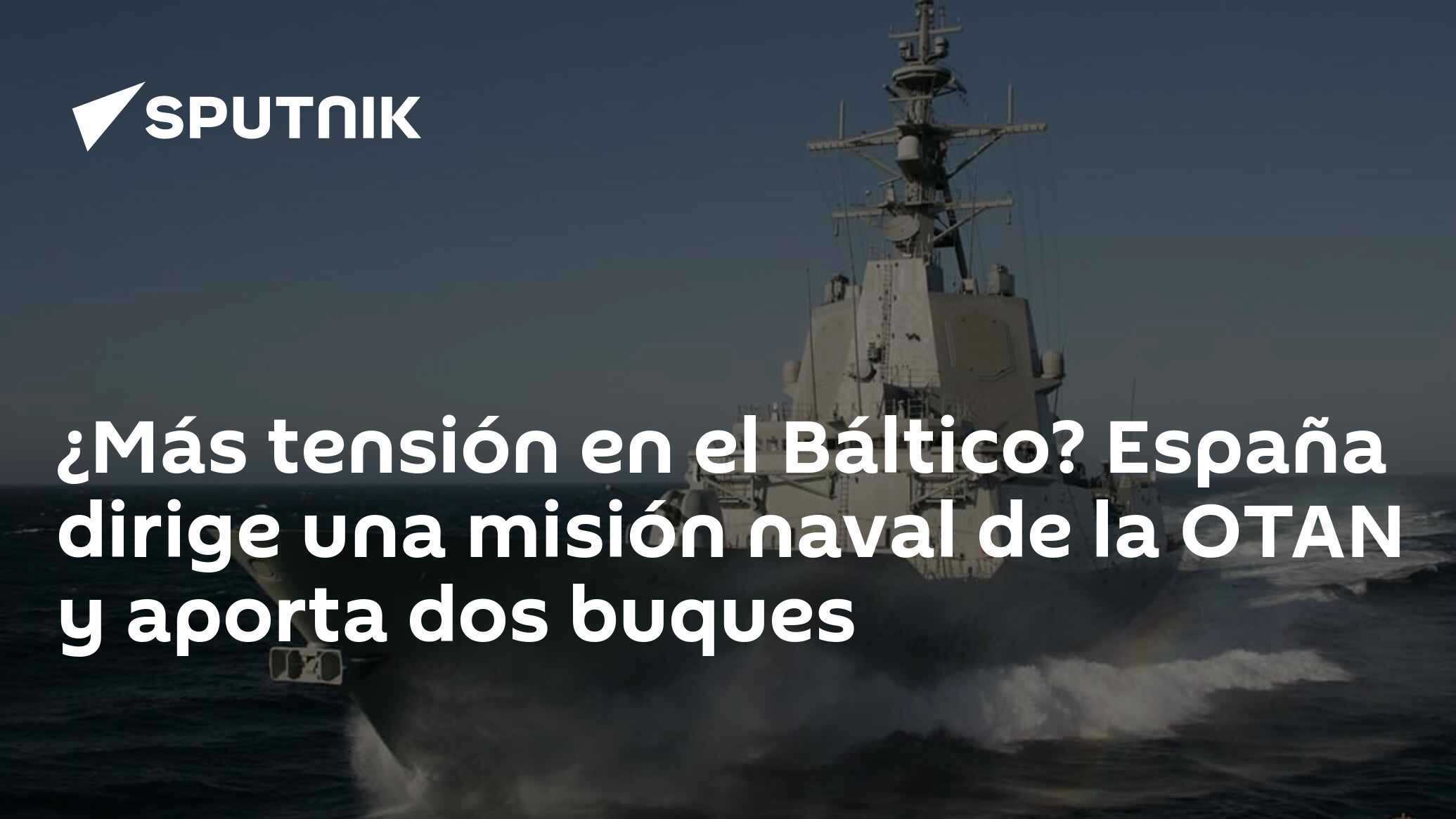 ¿Más tensión en el Báltico? España dirige una misión naval de la OTAN y ...