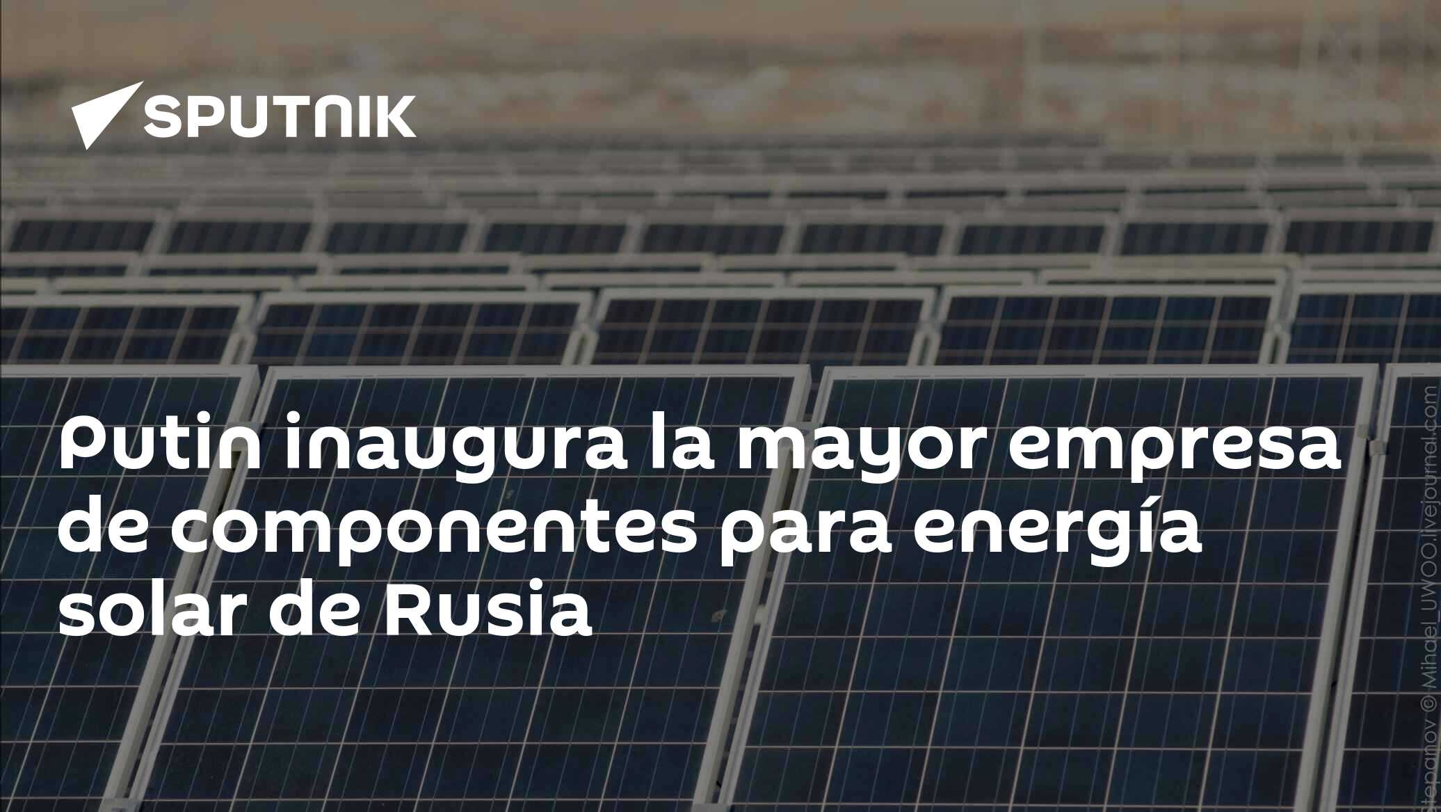 Putin inaugura la mayor empresa de componentes para energía solar de ...