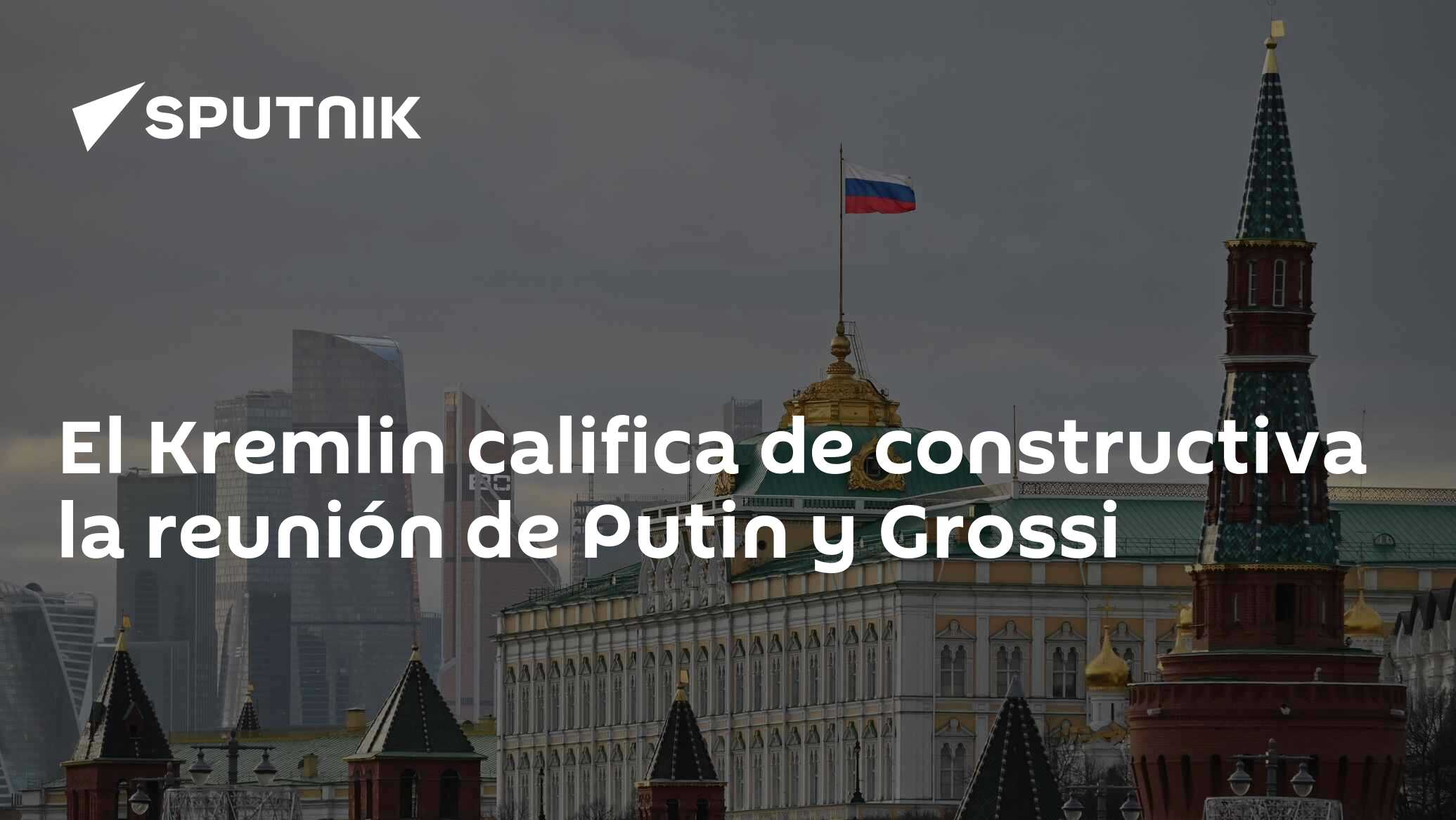 El Kremlin califica de constructiva la reunión de Putin y Grossi - 06. ...