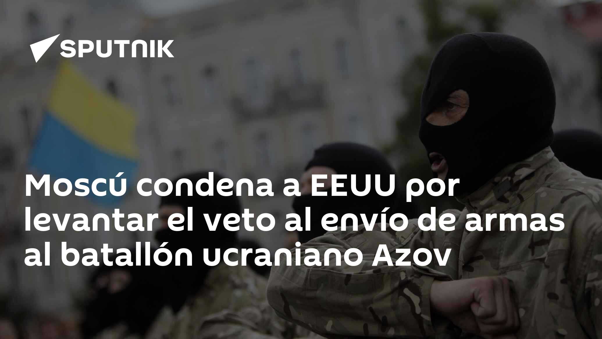 Moscú condena a EEUU por levantar el veto al envío de armas al batallón ...