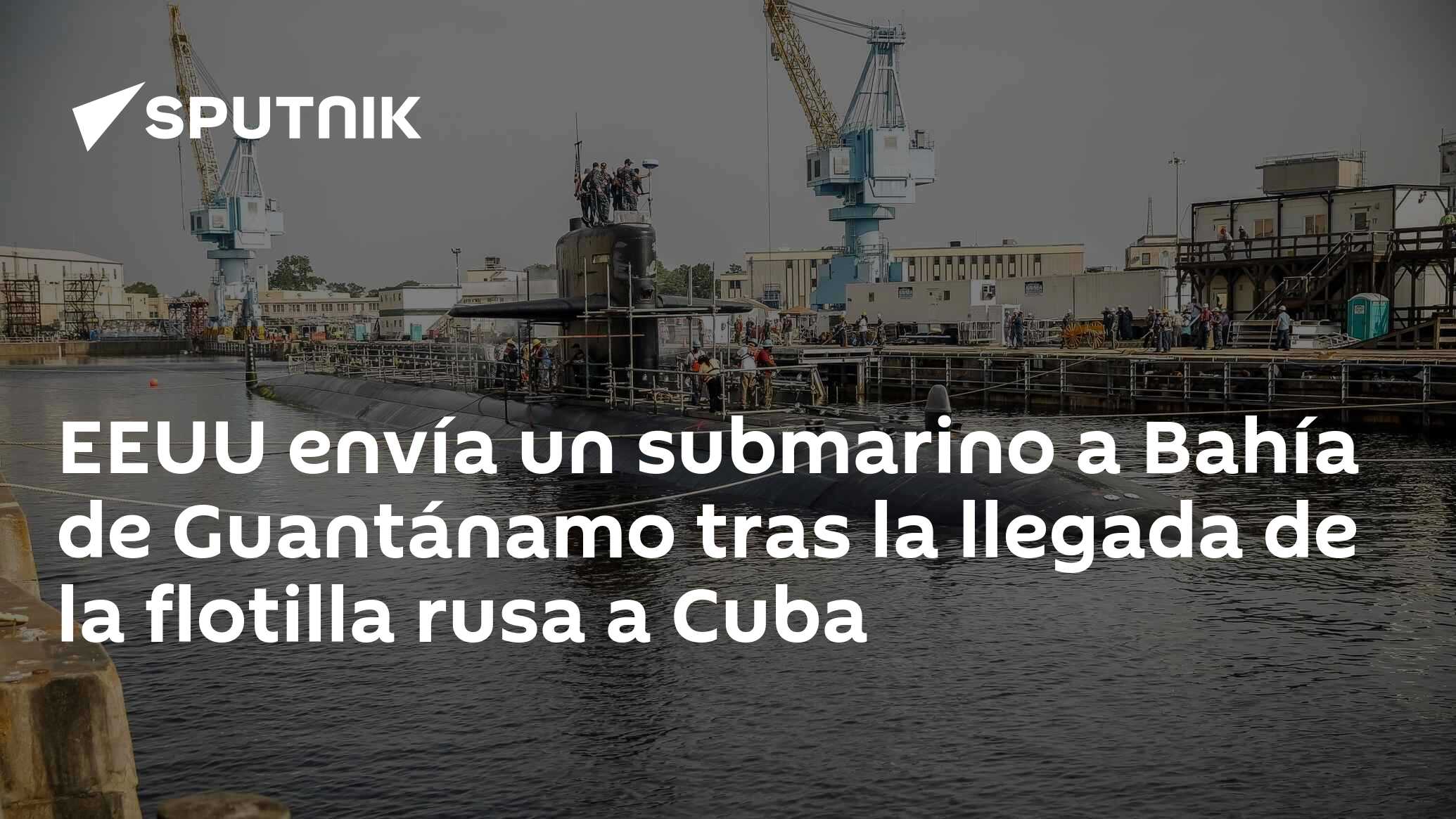 EEUU envía un submarino a Bahía de Guantánamo tras la llegada de la flotilla rusa a Cuba - 13.06 ...