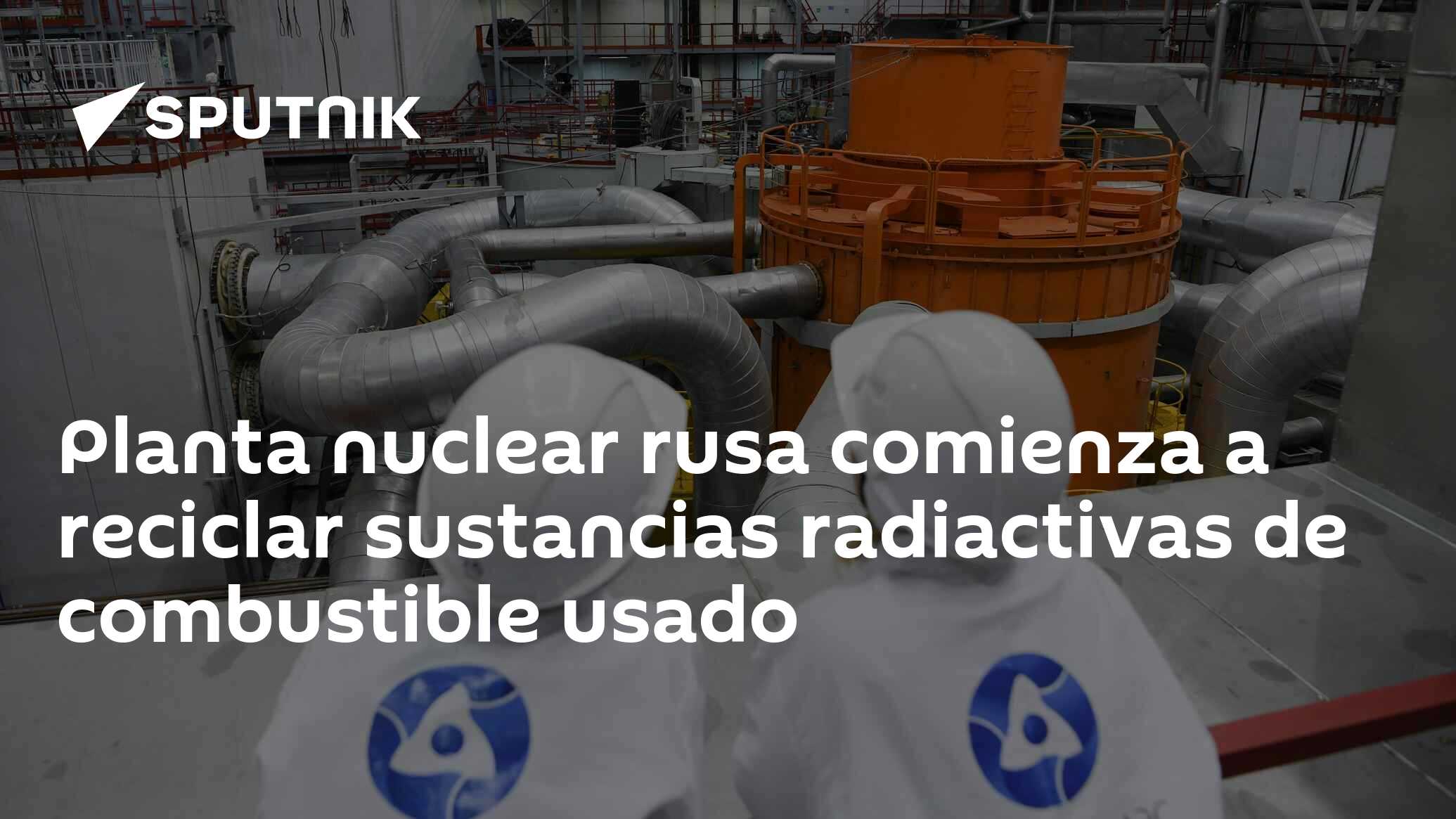 Planta Nuclear Rusa Comienza A Reciclar Sustancias Radiactivas De