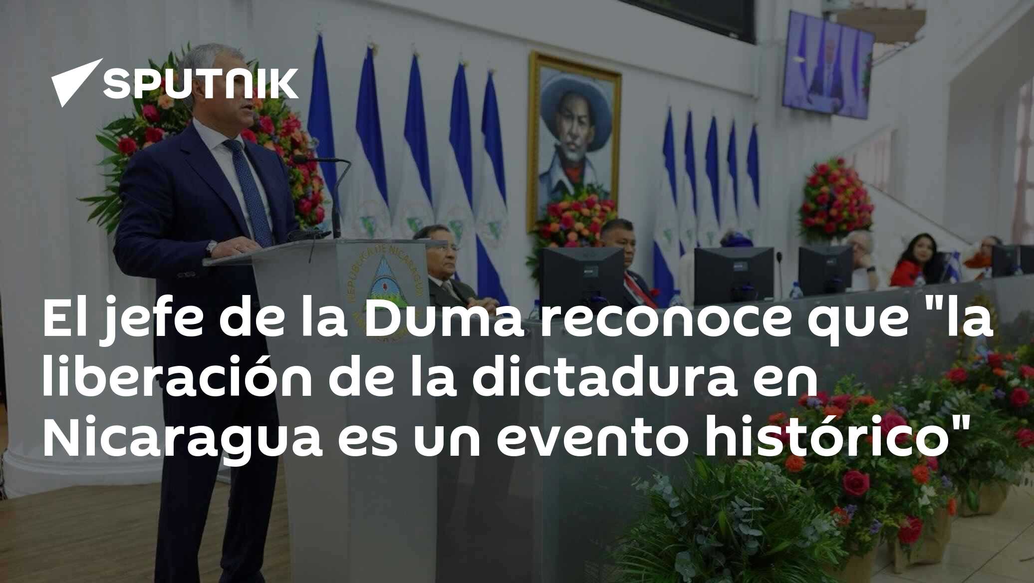 El jefe de la Duma reconoce que "la liberación de la dictadura en Nicaragua es un evento ...