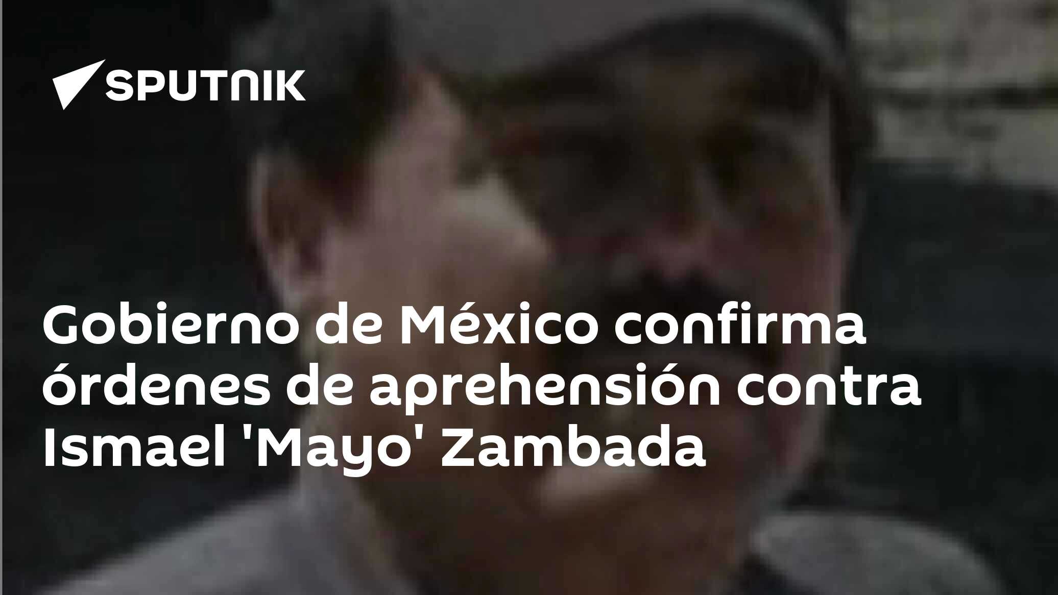 Gobierno de México confirma órdenes de aprehensión contra Ismael 'Mayo ...