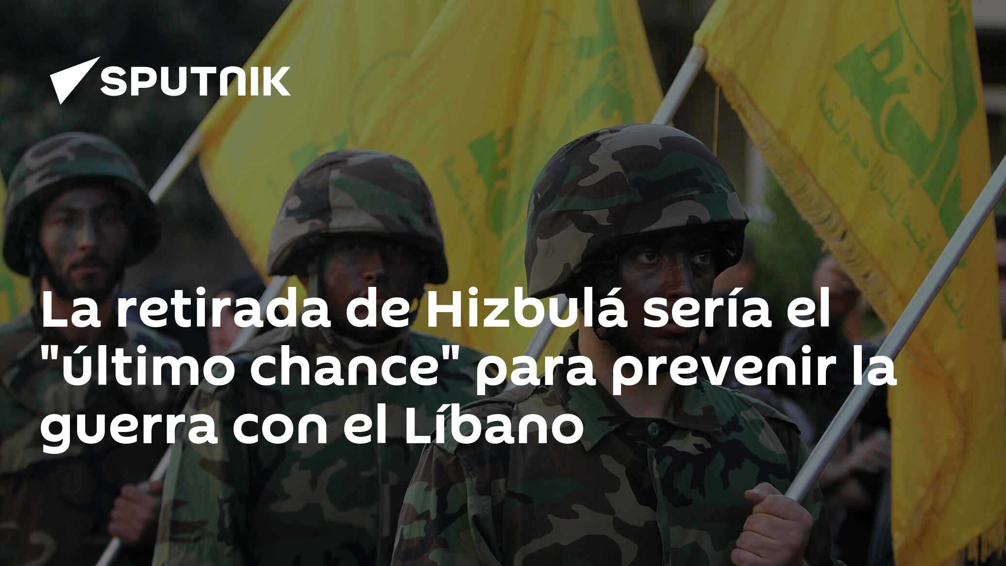 La retirada de Hizbulá sería el "último chance" para prevenir la guerra ...
