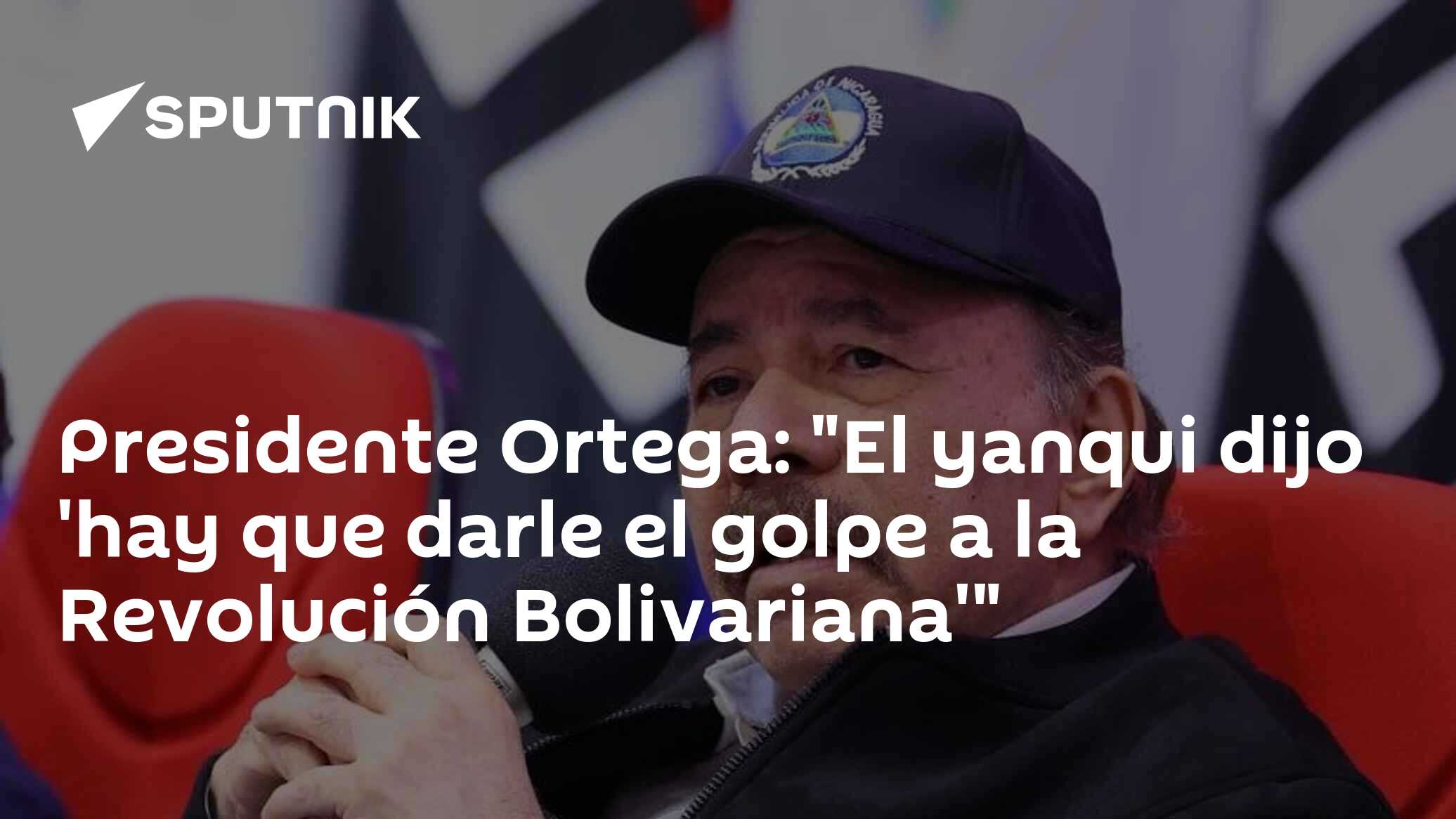 Presidente Ortega: "El yanqui dijo 'hay que darle el golpe a la ...
