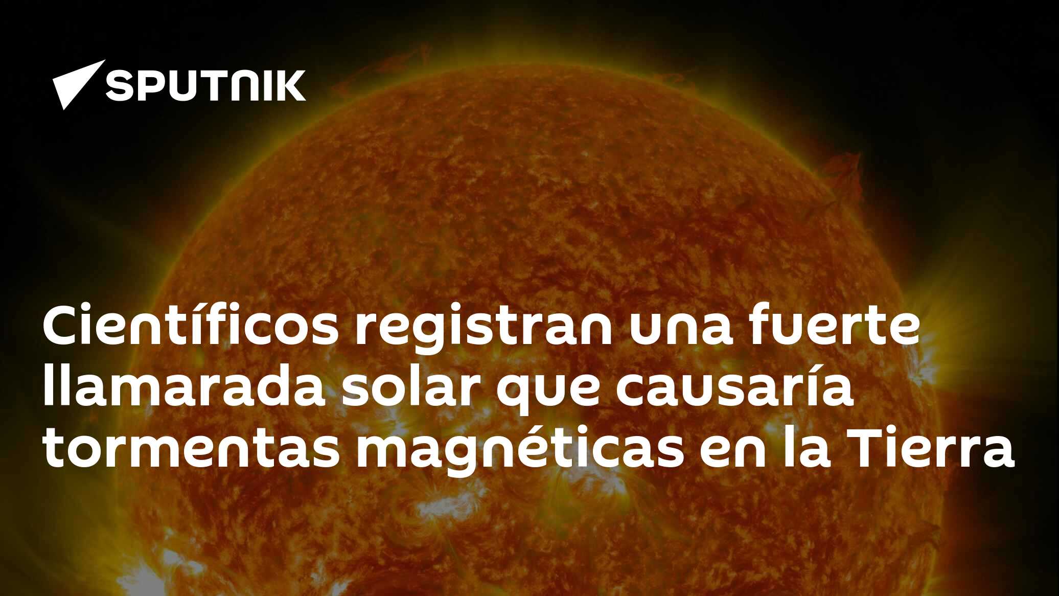 Científicos registran una fuerte llamarada solar que causaría tormentas ...