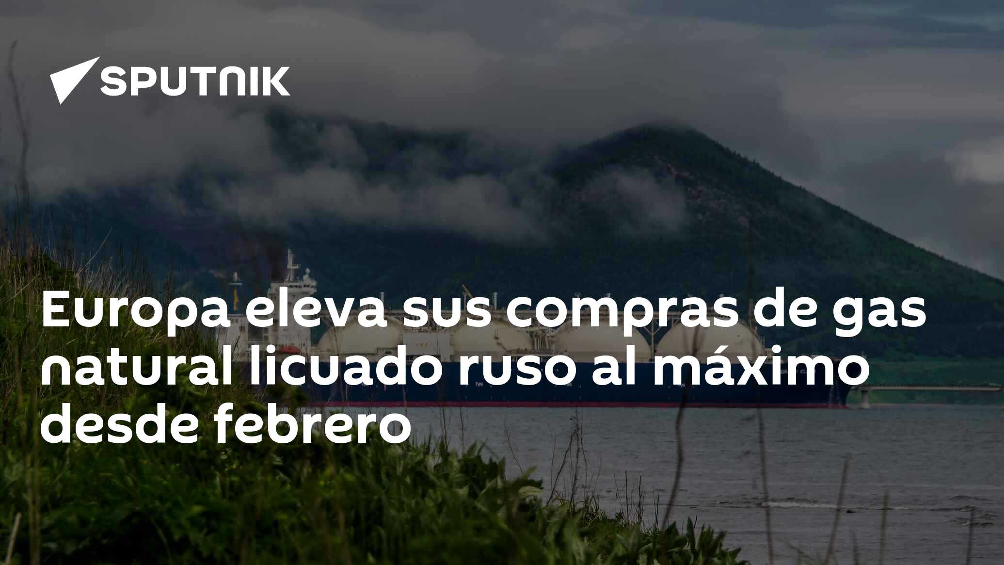 Europa eleva sus compras de gas natural licuado ruso al máximo desde ...