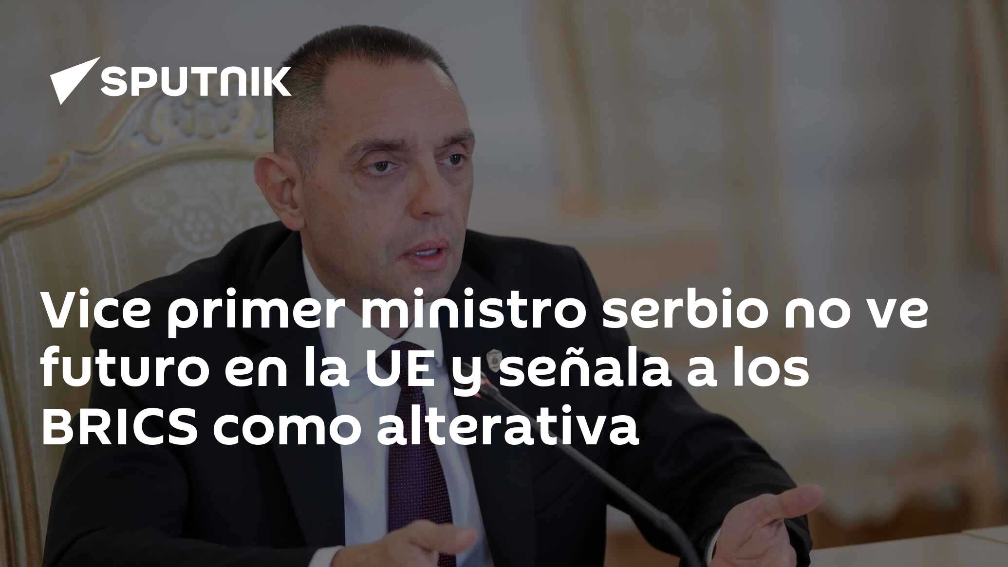 Vice primer ministro serbio no ve futuro en la UE y señala a los BRICS ...