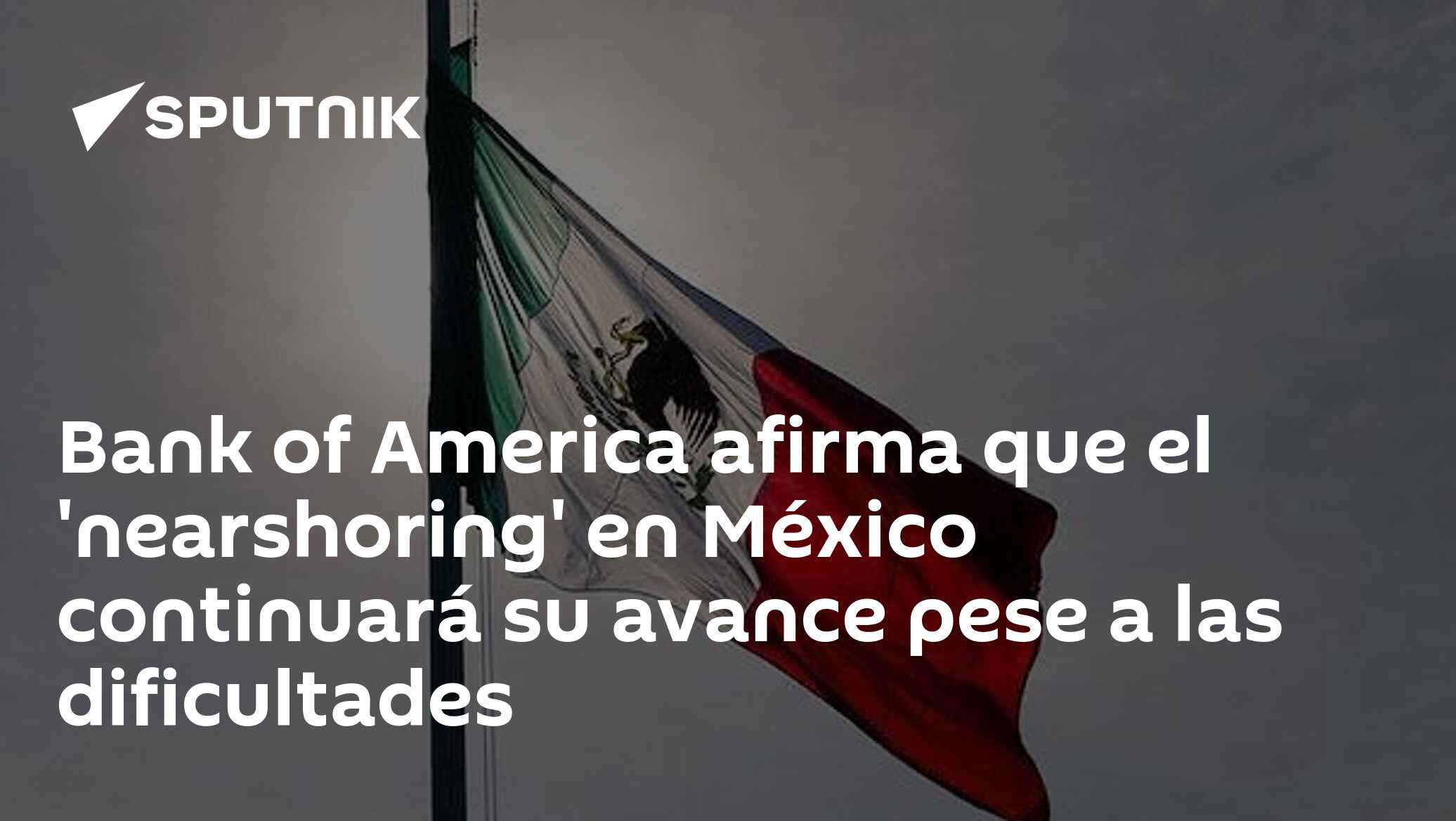 Bank of America afirma que el 'nearshoring' en México continuará su ...