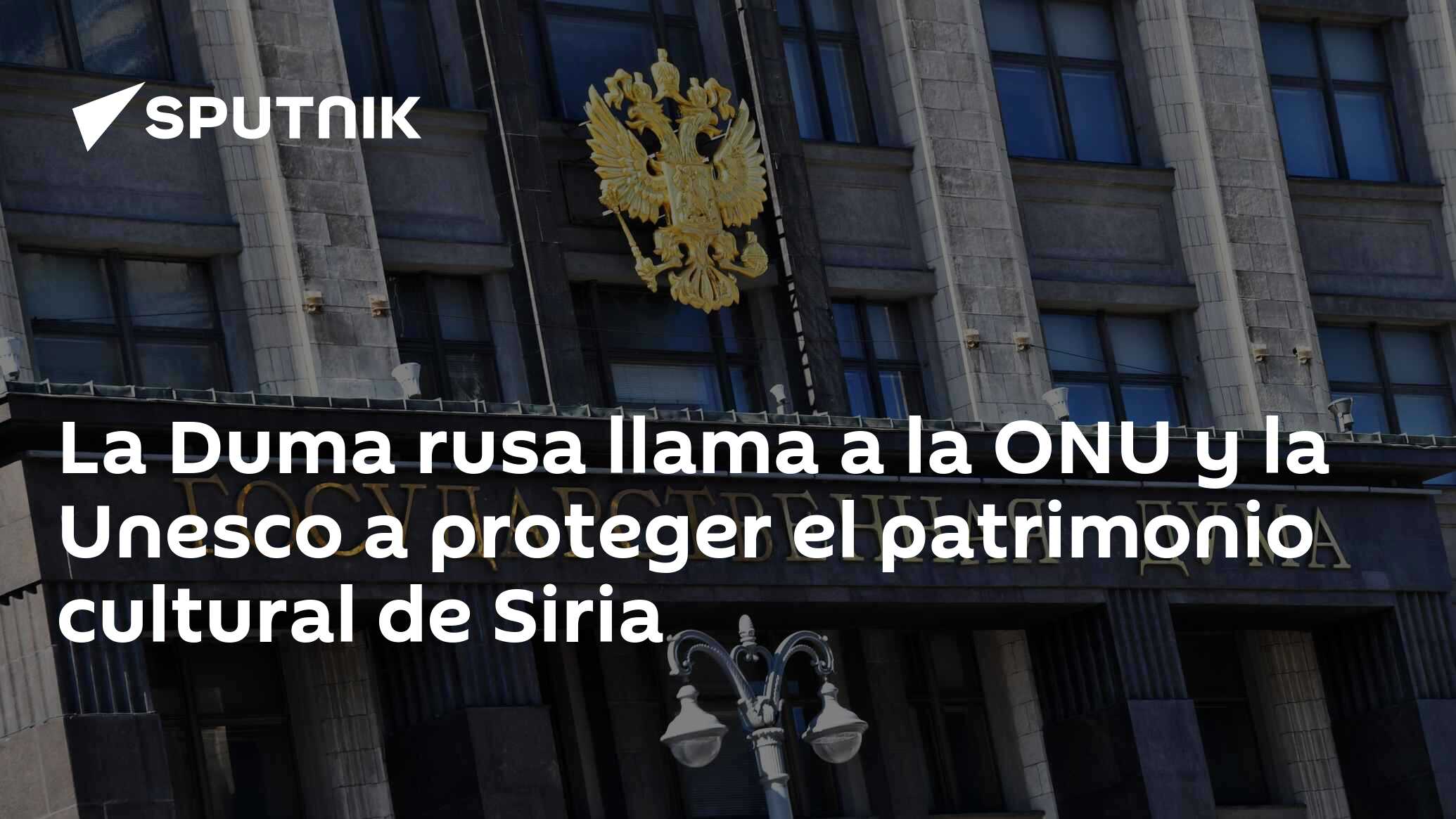 La Duma rusa llama a la ONU y la Unesco a proteger el patrimonio ...