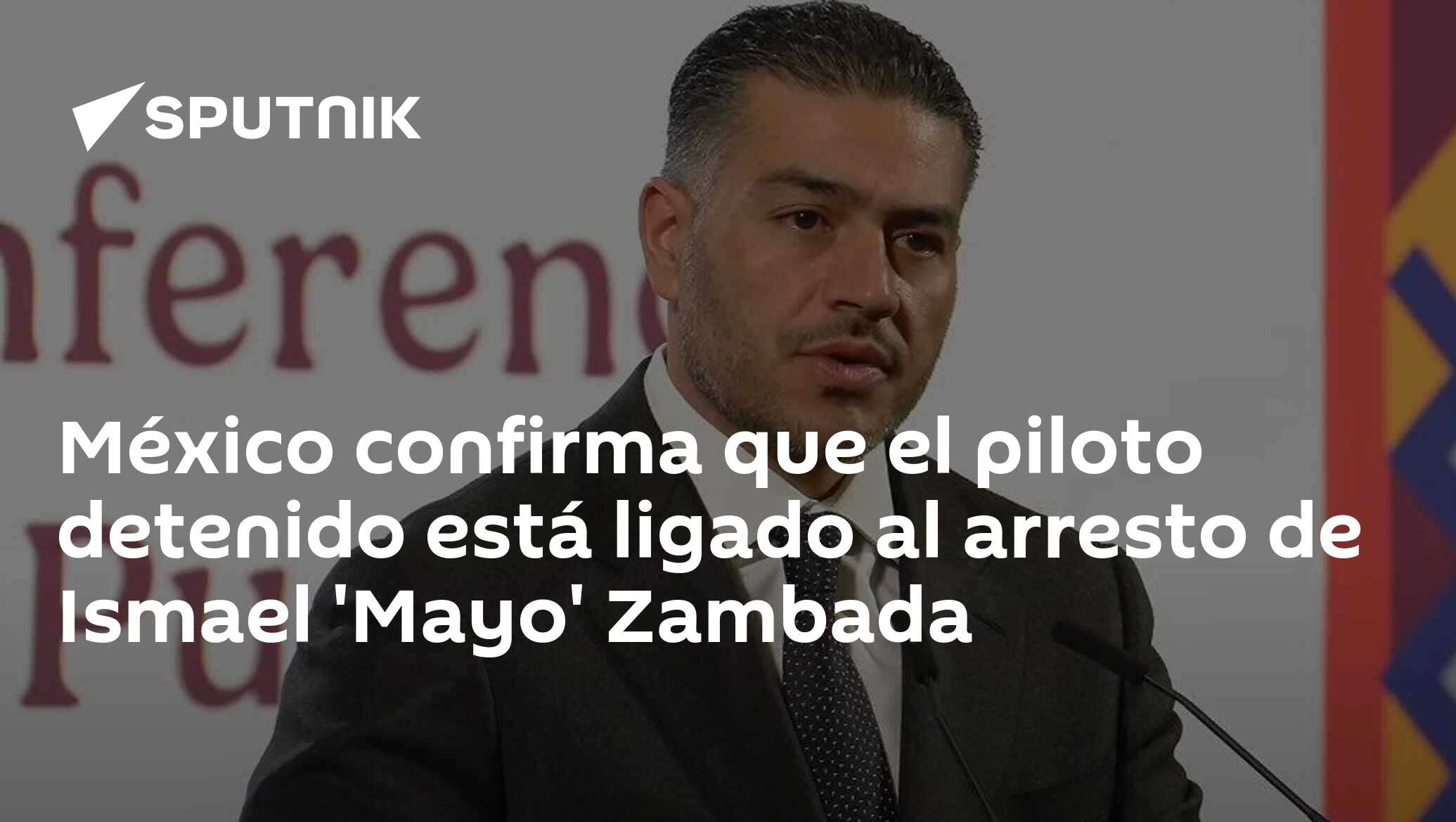 México confirma que el piloto detenido está ligado al arresto de Ismael ...
