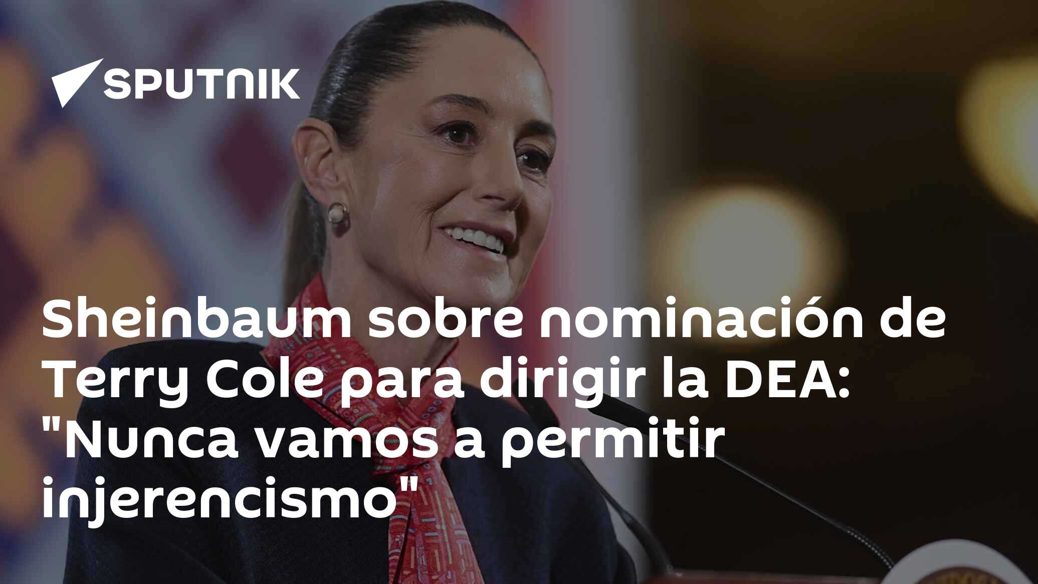 Sheinbaum sobre nominación de Terry Cole para dirigir la DEA: "Nunca ...
