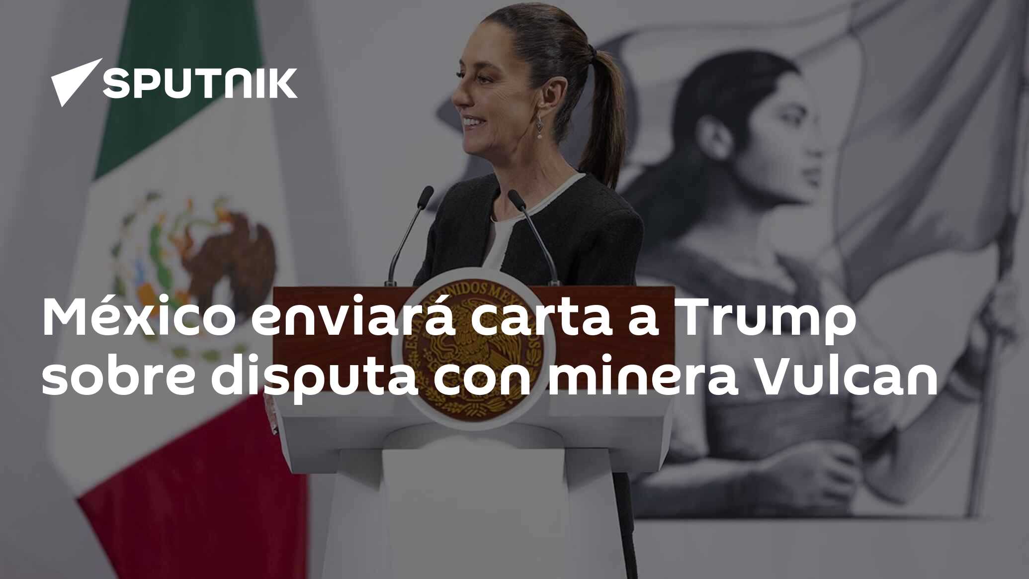 México enviará carta a Trump sobre disputa con minera Vulcan - 10.03. ...