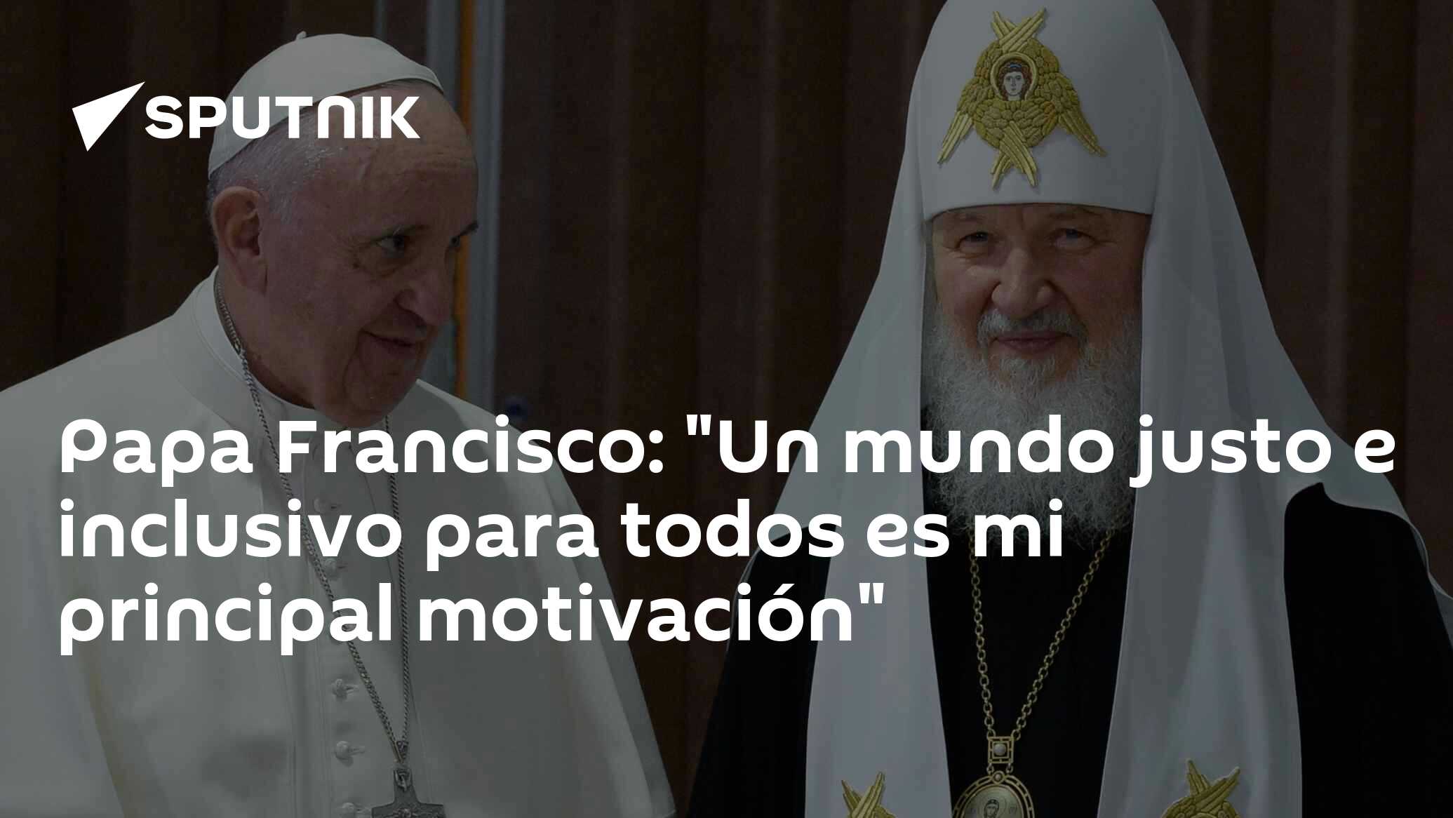 Papa Francisco: "Un mundo justo e inclusivo para todos es mi principal ...