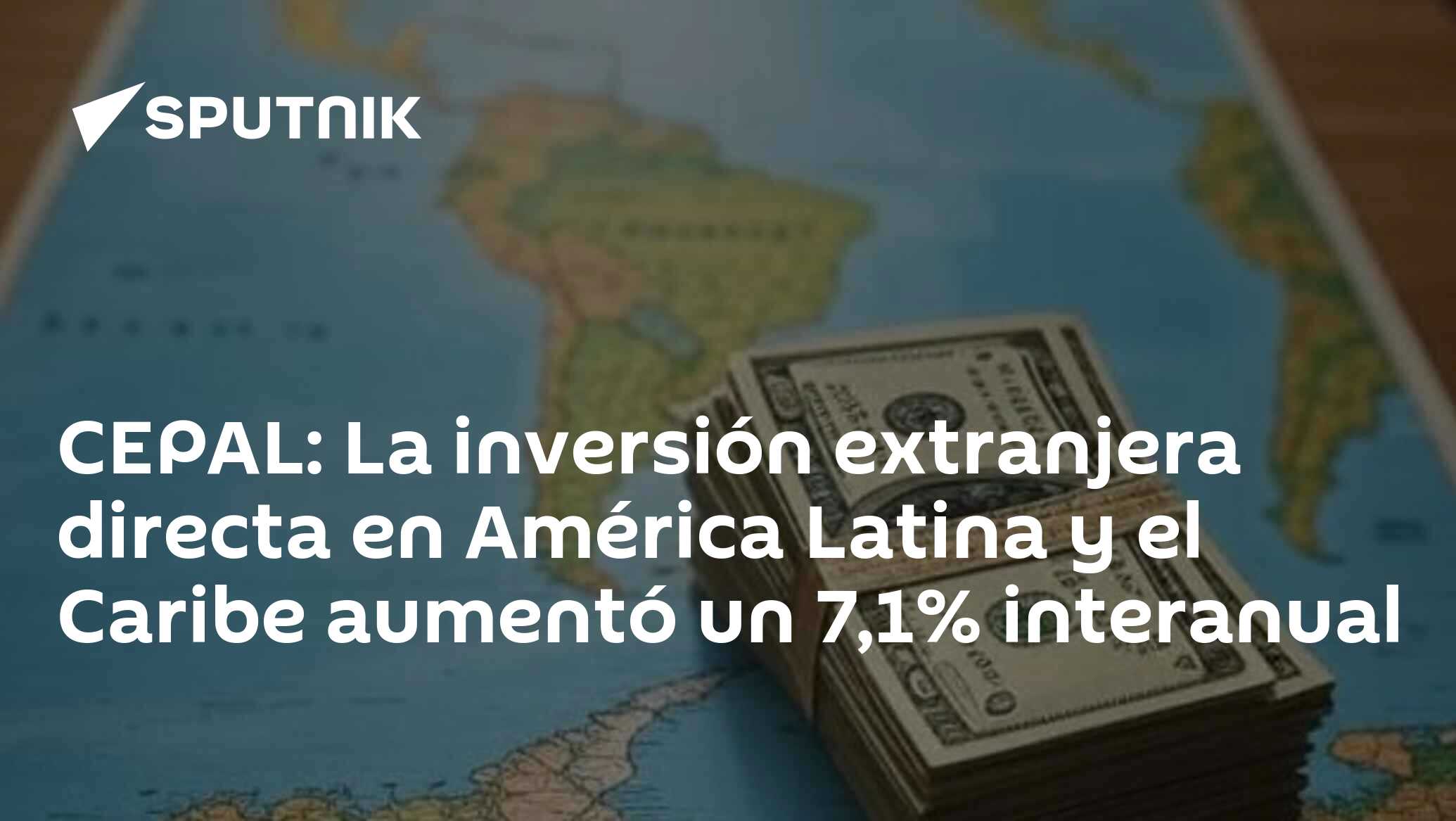 CEPAL: La inversión extranjera directa en América Latina y el Caribe aumentó un 7,1% interanual ...