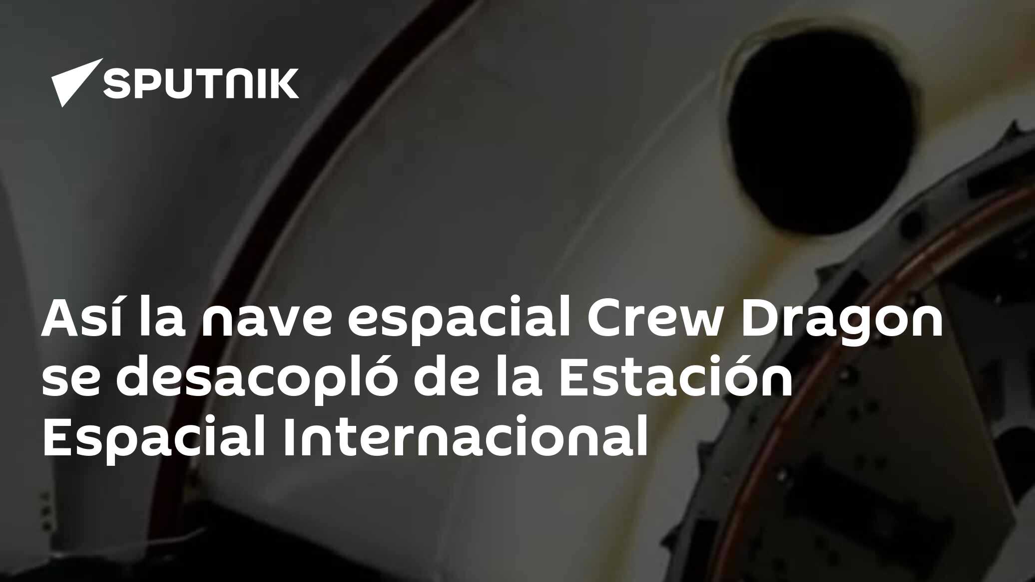 Así la nave espacial Crew Dragon se desacopló de la Estación Espacial ...