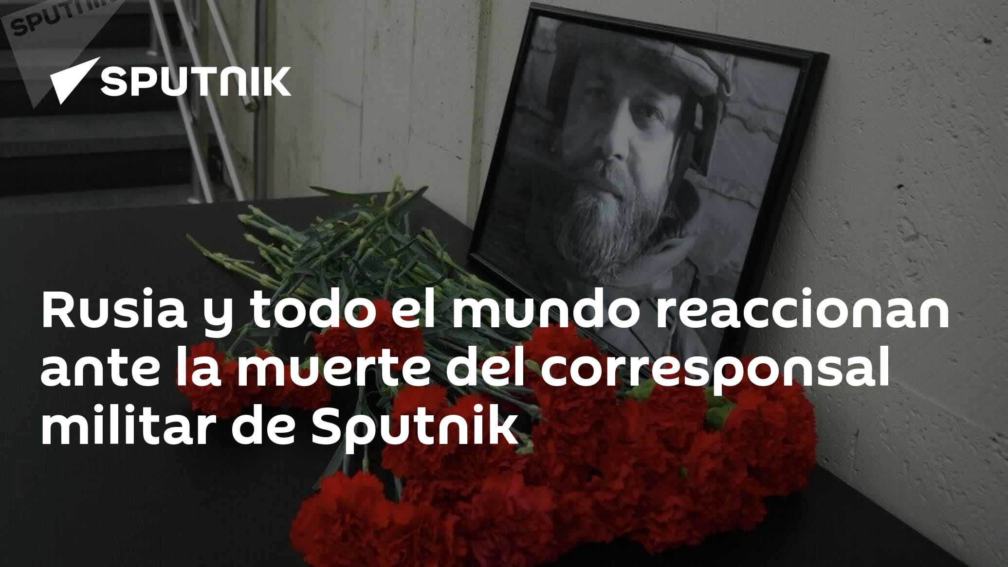 Rusia y todo el mundo reaccionan ante la muerte del corresponsal ...