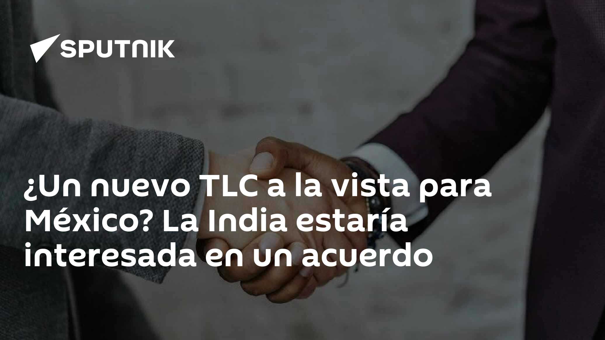 ¿Un nuevo TLC a la vista para México? La India estaría interesada en un ...