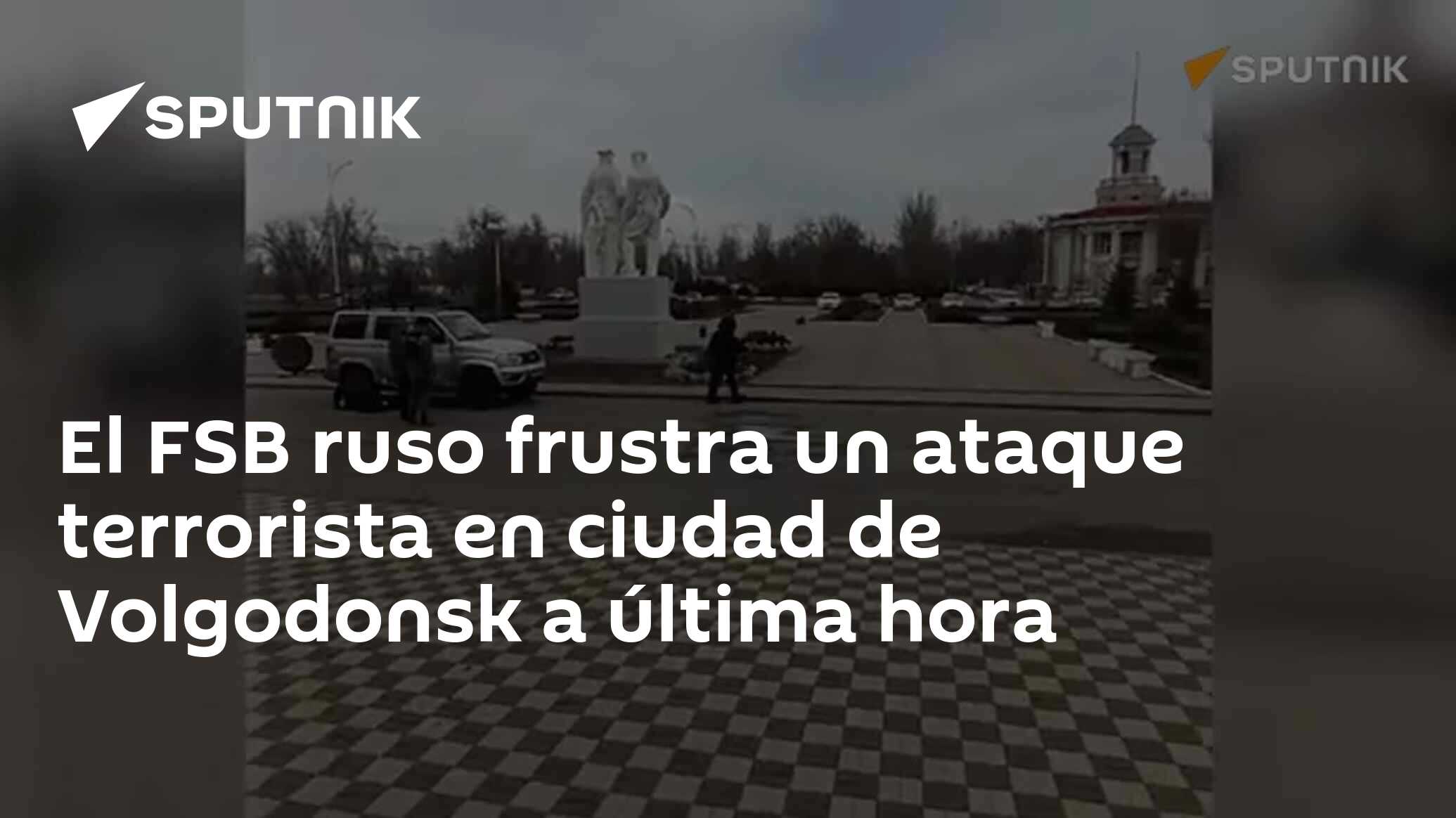 El FSB ruso frustra un ataque terrorista en ciudad de Volgodonsk a ...