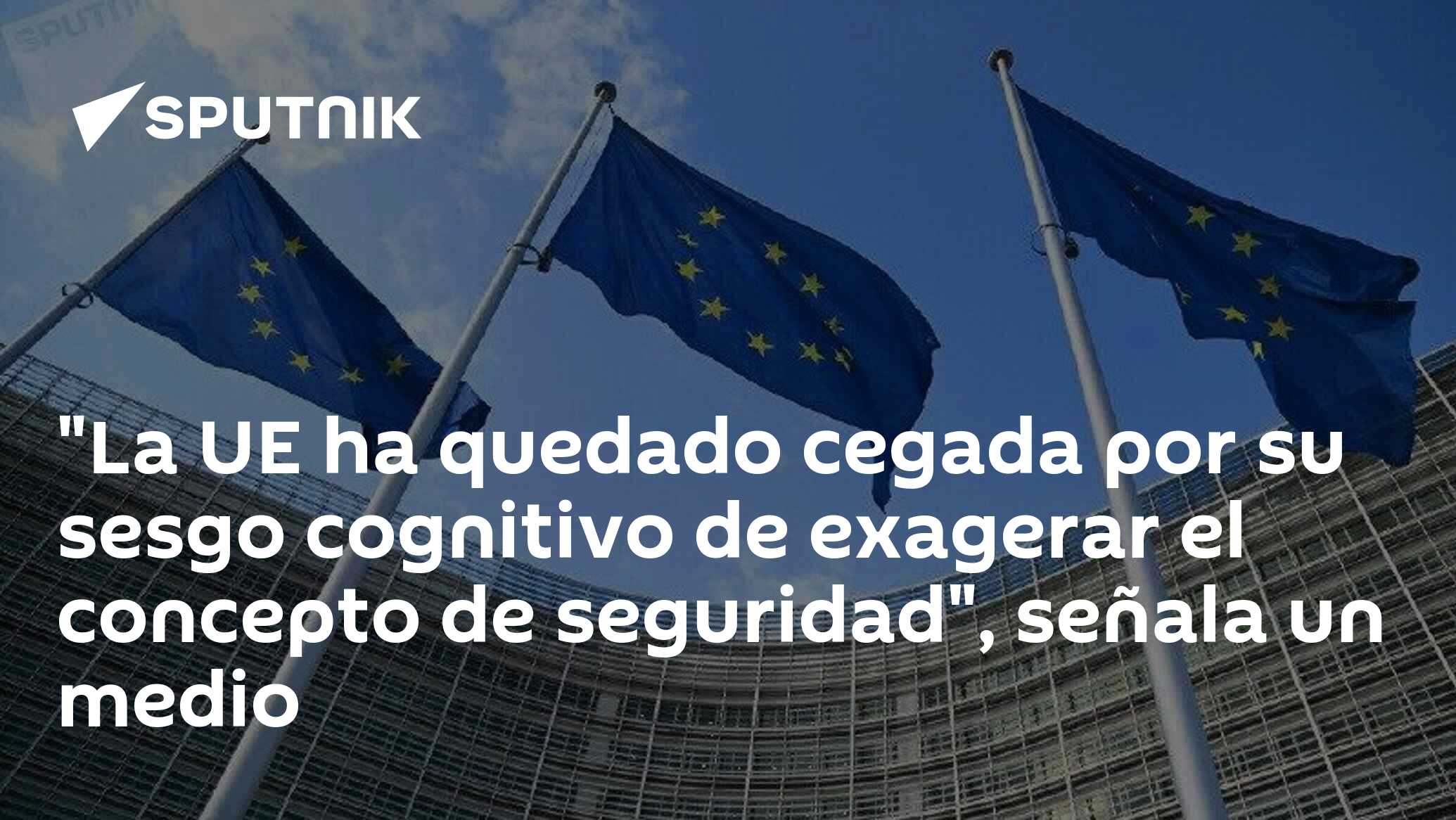 "La UE ha quedado cegada por su sesgo cognitivo de exagerar el concepto ...
