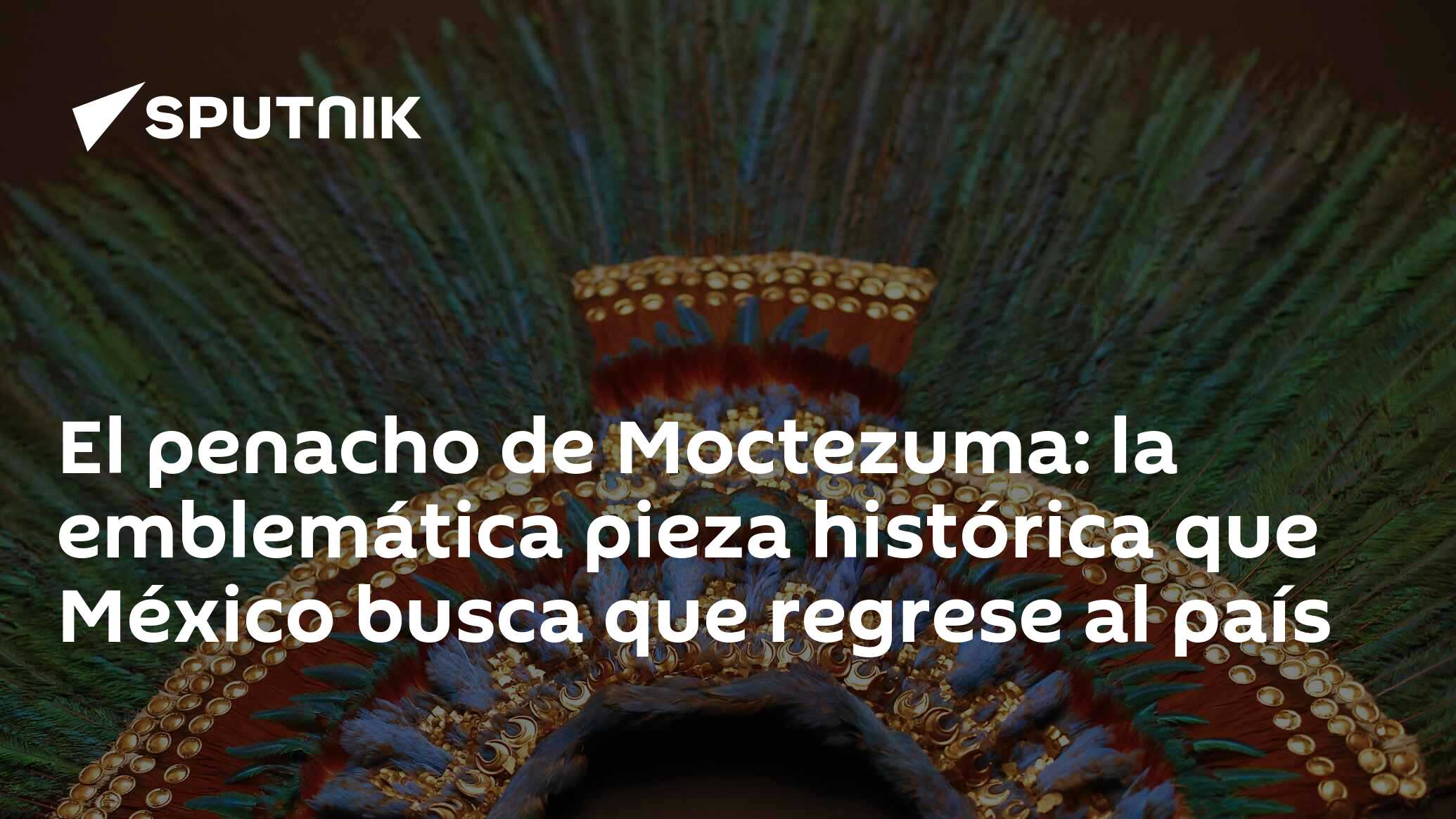 El penacho de Moctezuma: la emblemática pieza histórica que México ...