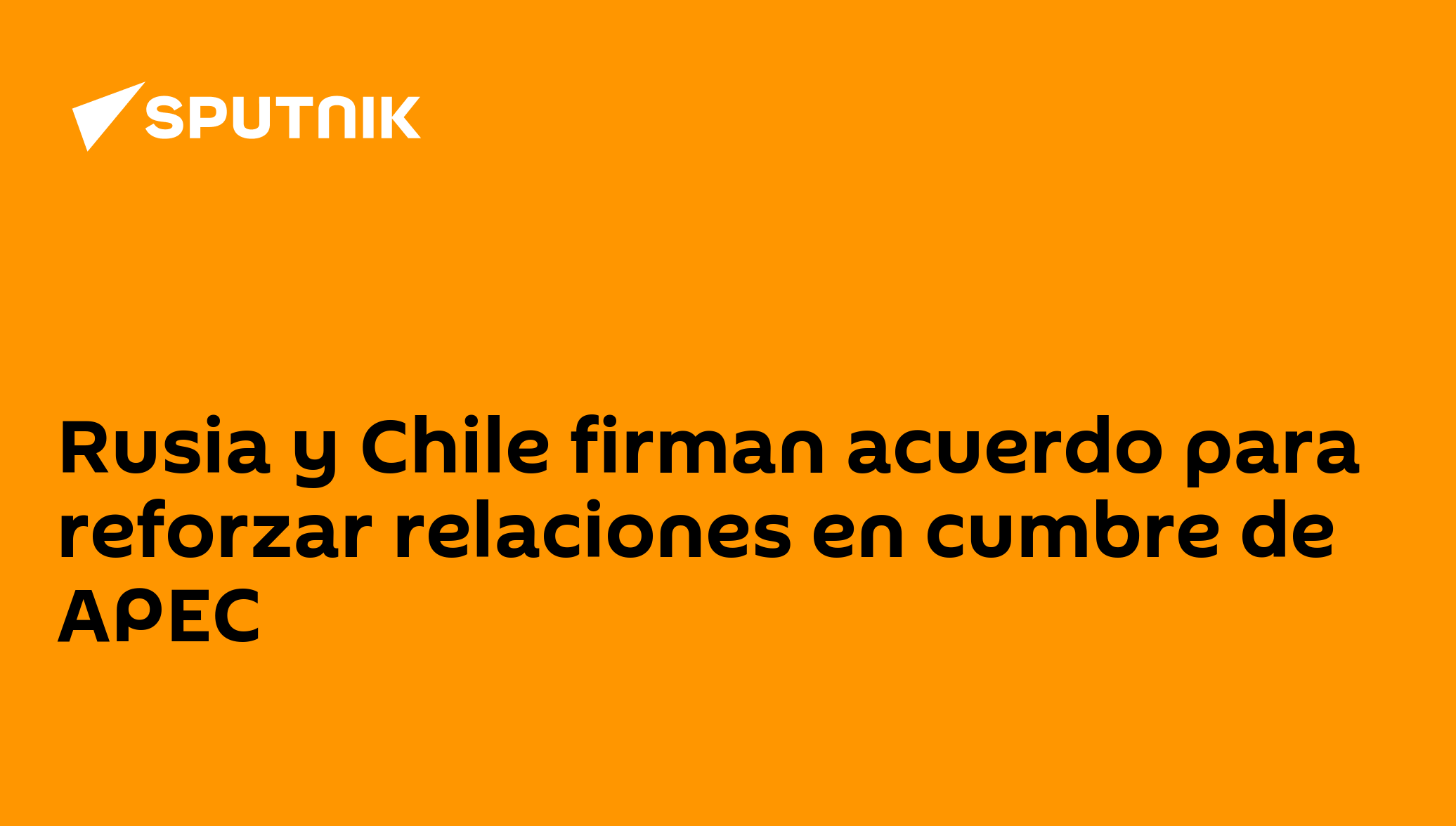 Rusia y Chile firman acuerdo para reforzar relaciones en cumbre de APEC ...